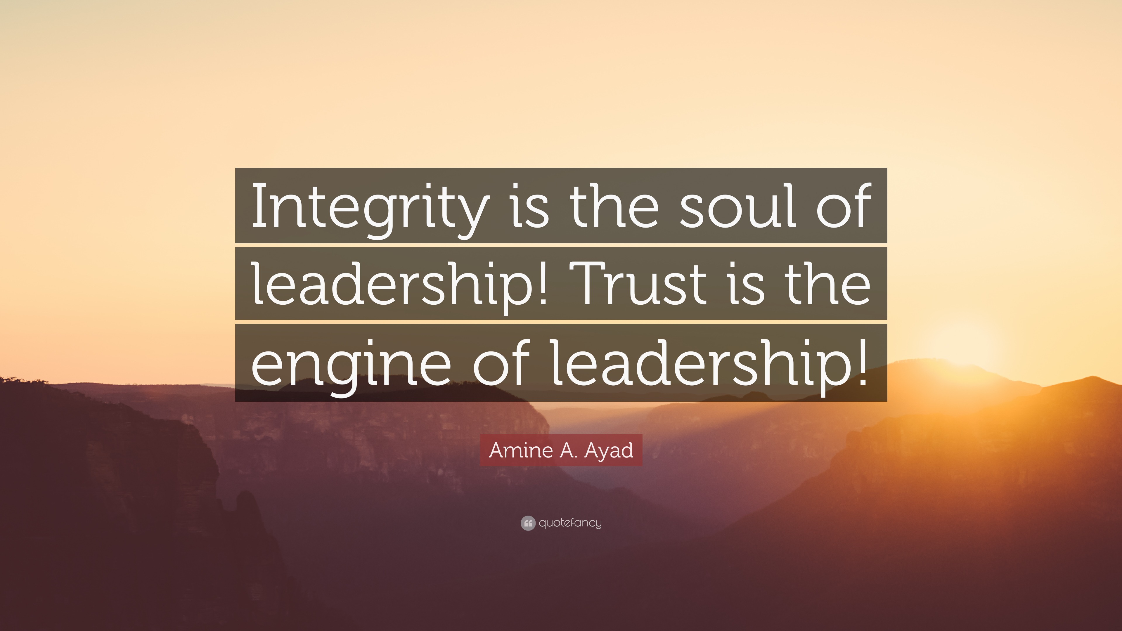 Amine A. Ayad Quote: “Integrity is the soul of leadership! Trust is the ...