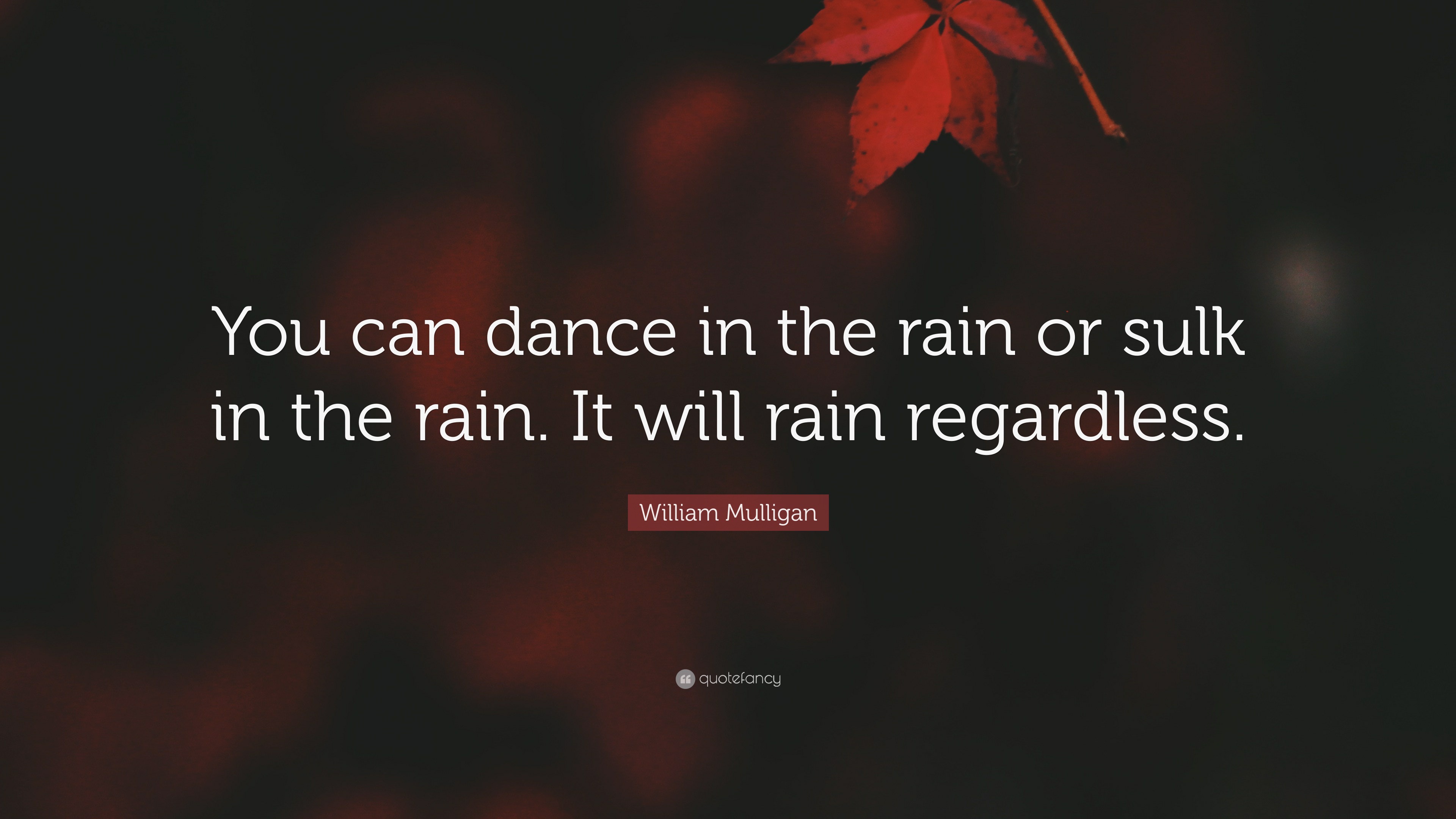 William Mulligan Quote: “You can dance in the rain or sulk in the rain ...