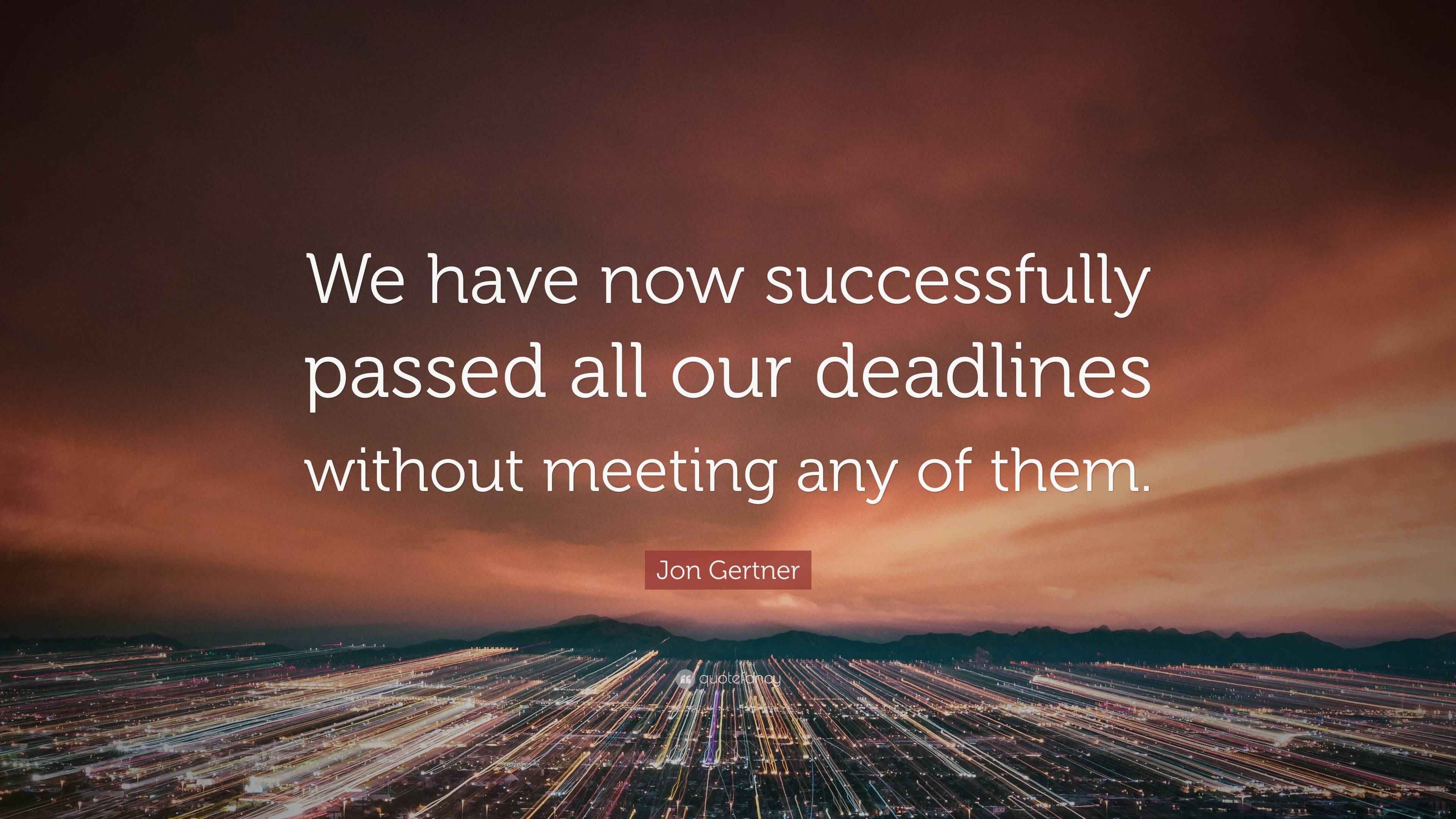 Jon Gertner Quote: “We have now successfully passed all our deadlines ...