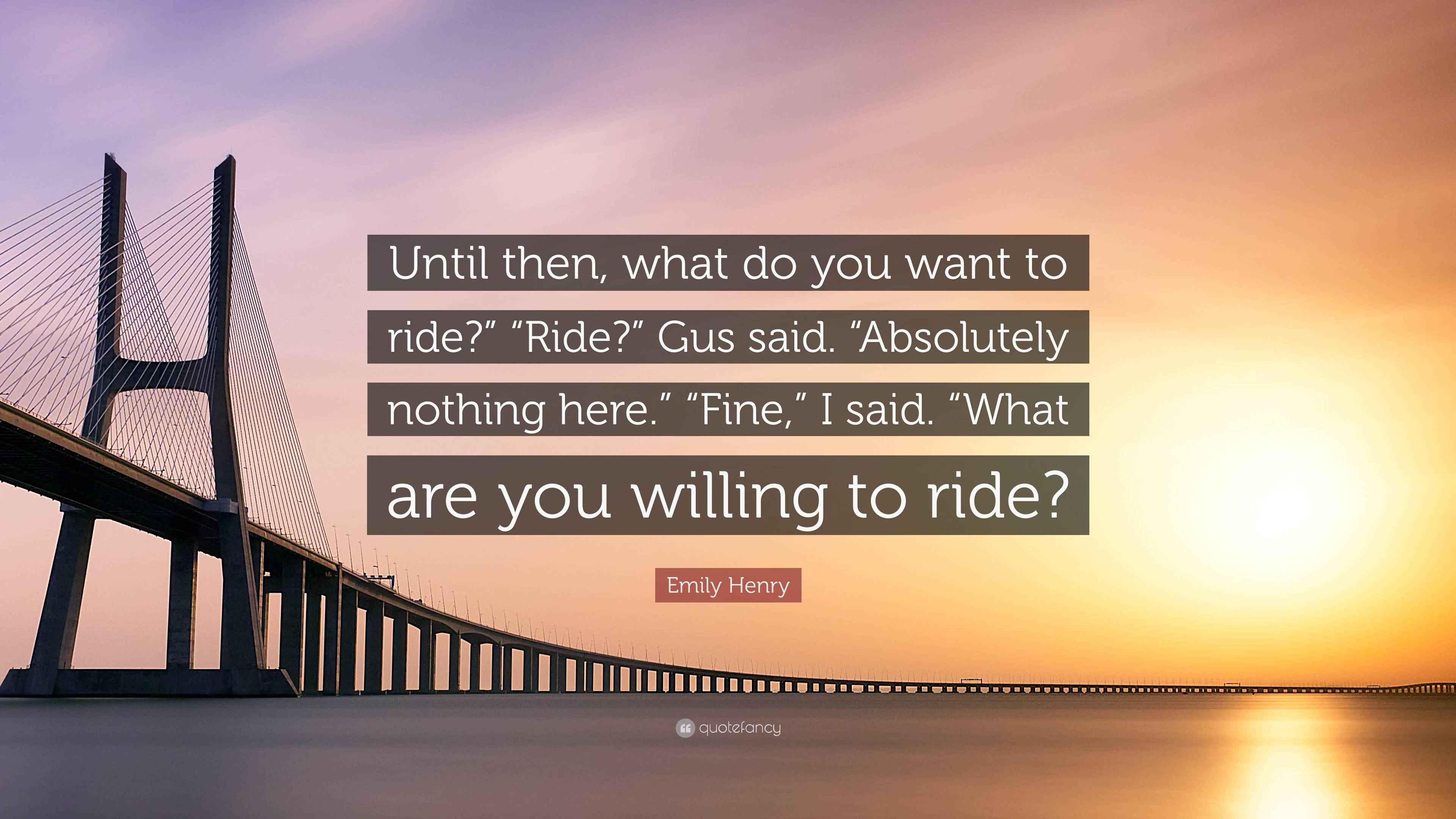 Emily Henry Quote: “Until then, what do you want to ride?” “Ride?” Gus ...