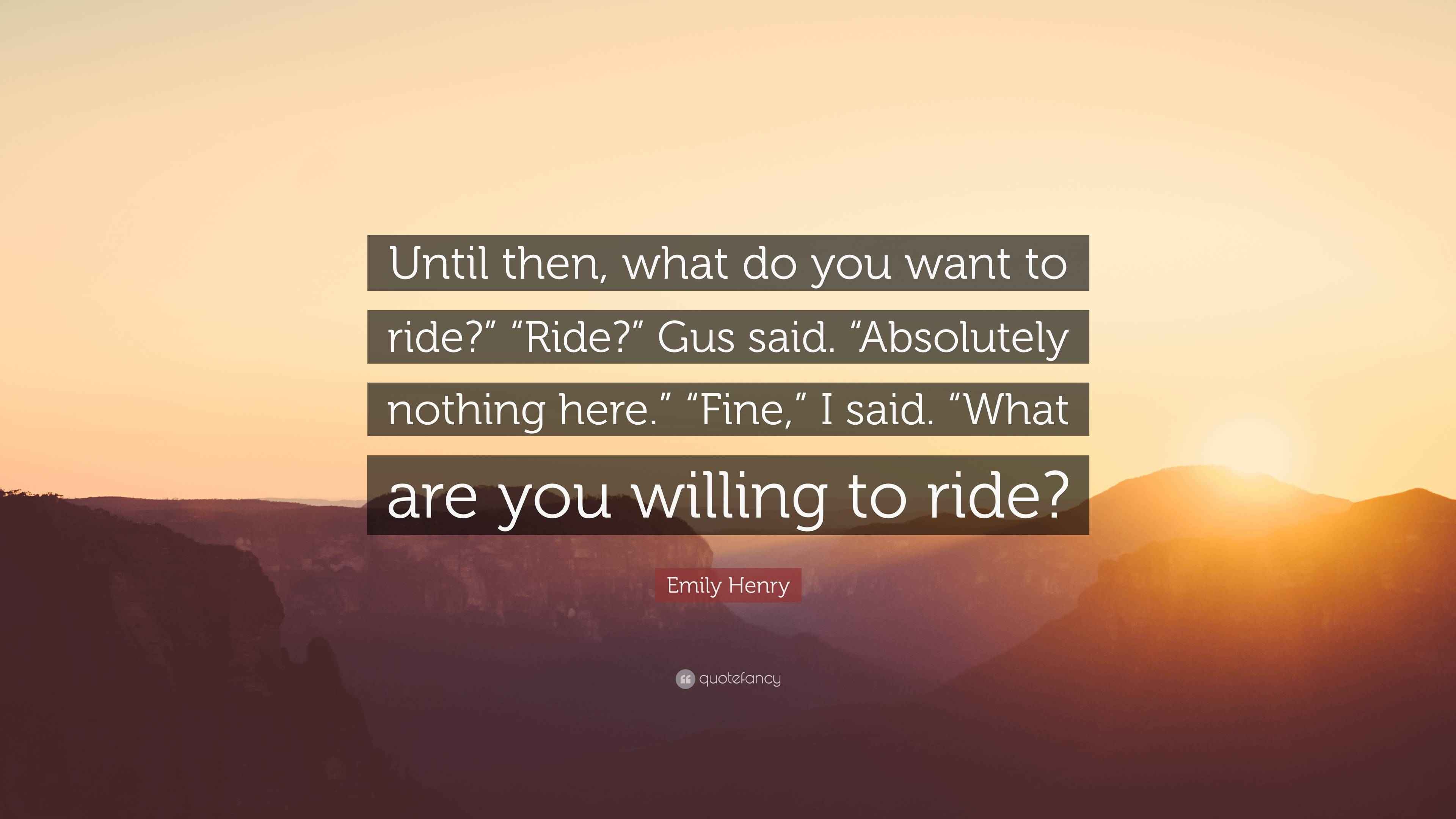 Emily Henry Quote: “Until then, what do you want to ride?” “Ride?” Gus ...