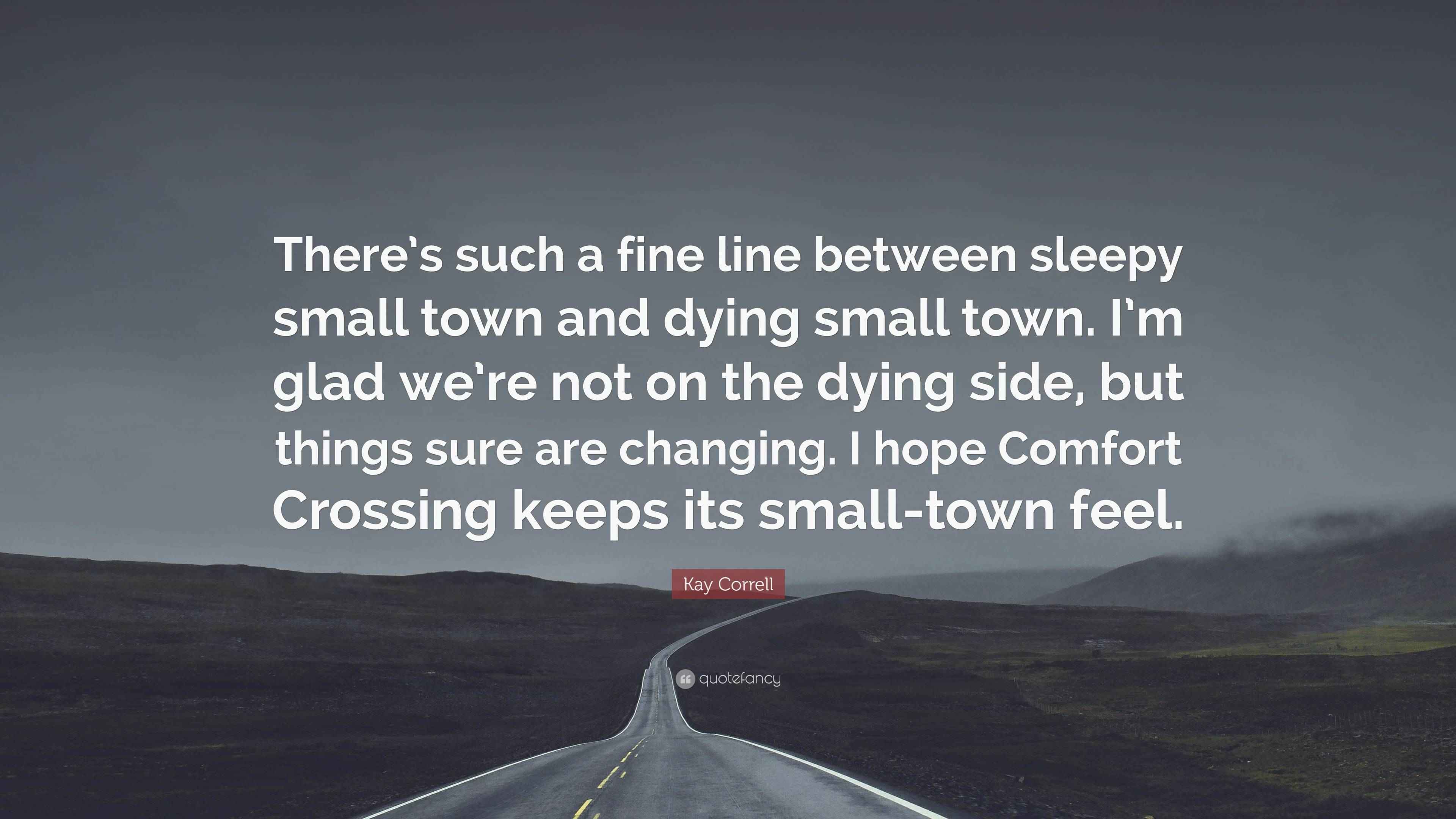 Kay Correll Quote: “There’s such a fine line between sleepy small town ...