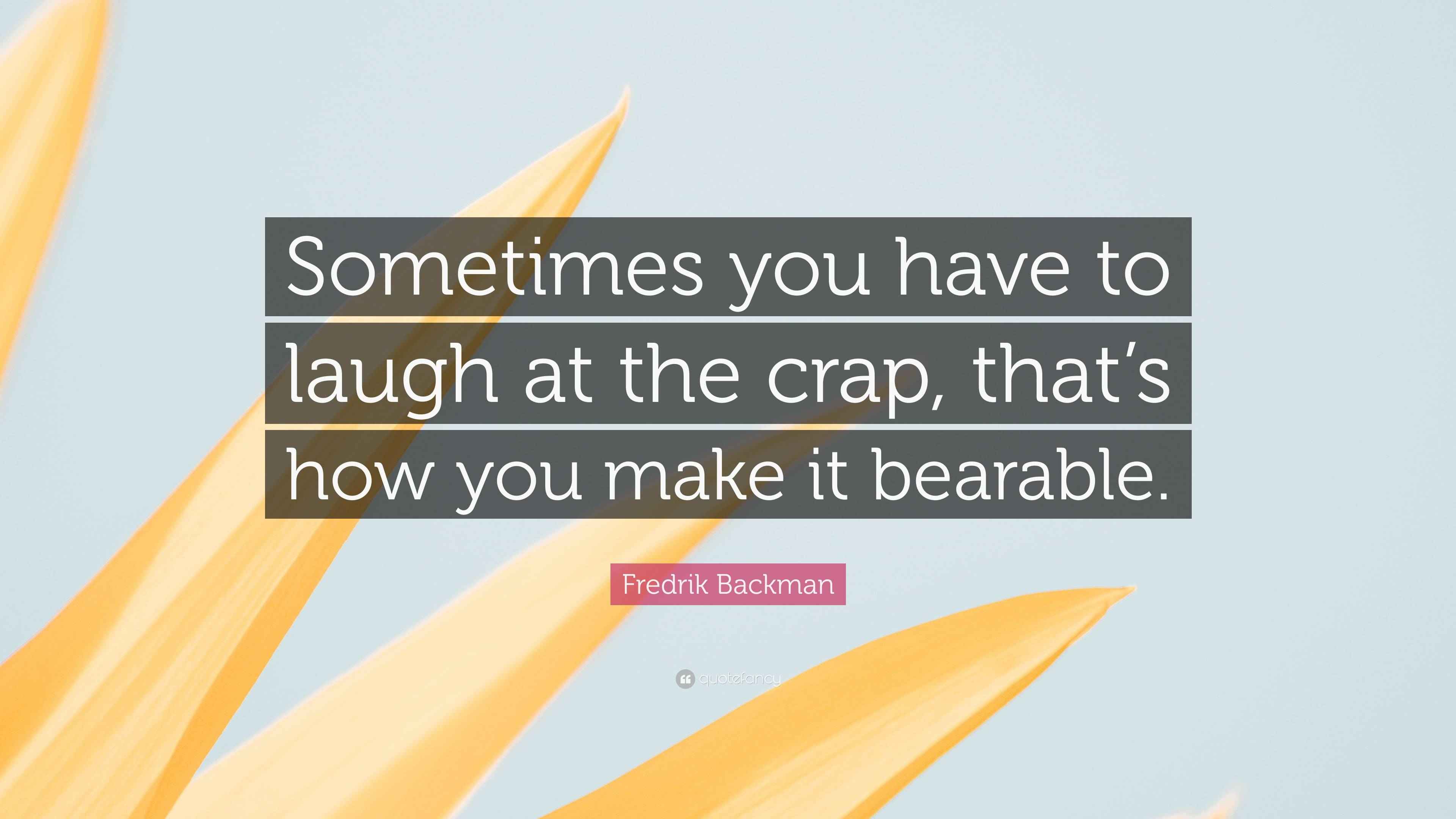 Fredrik Backman Quote: “Sometimes you have to laugh at the crap, that’s ...
