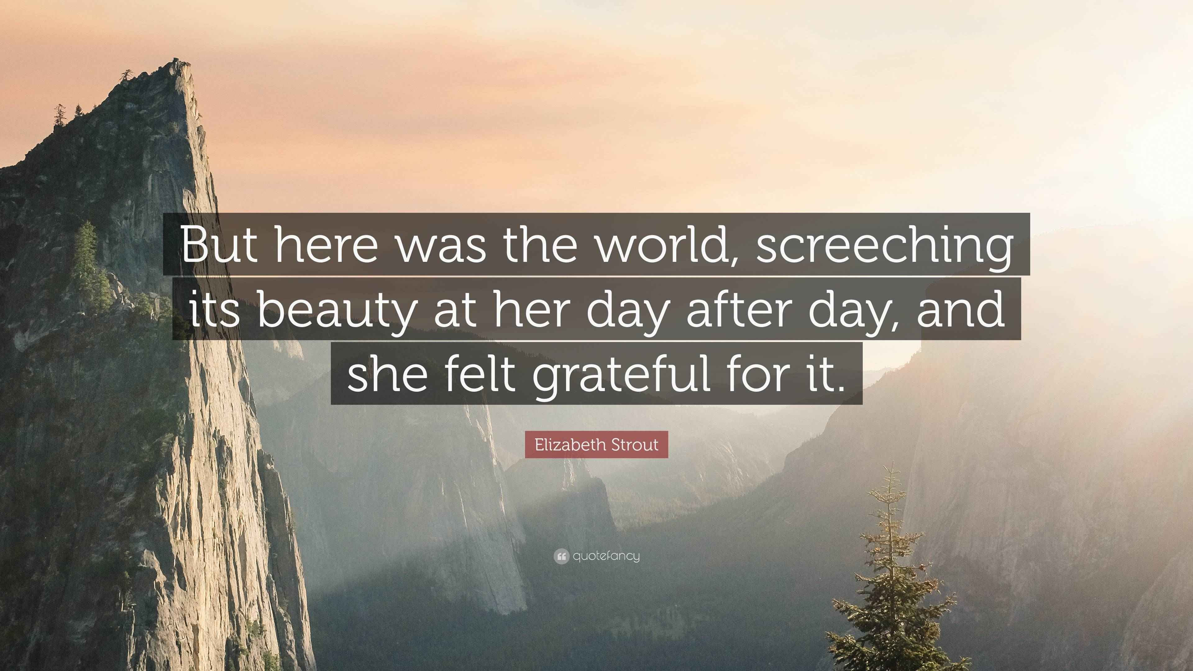 Elizabeth Strout Quote: “But here was the world, screeching its beauty ...
