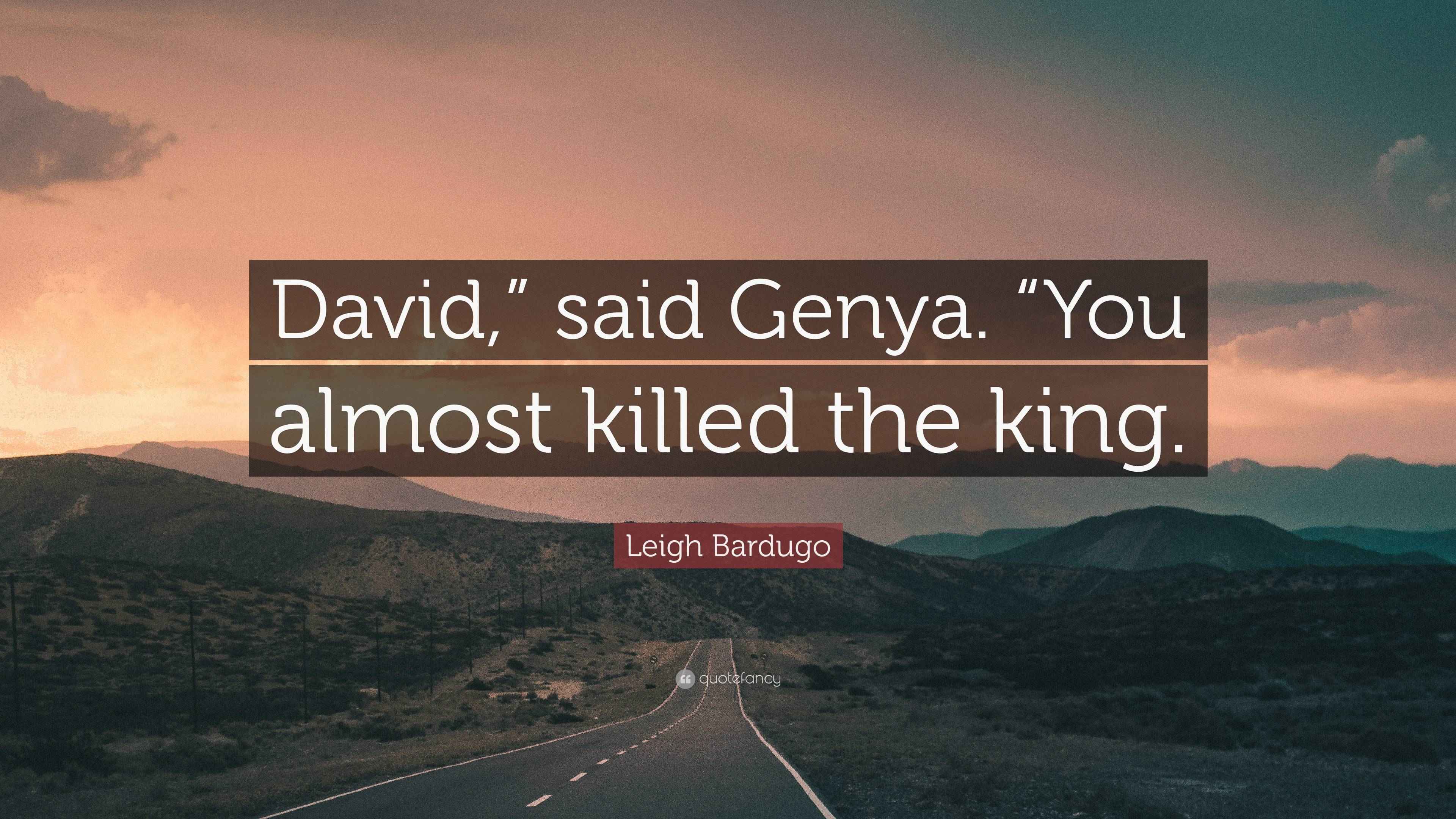 Leigh Bardugo Quote: “David,” said Genya. “You almost killed the king.”