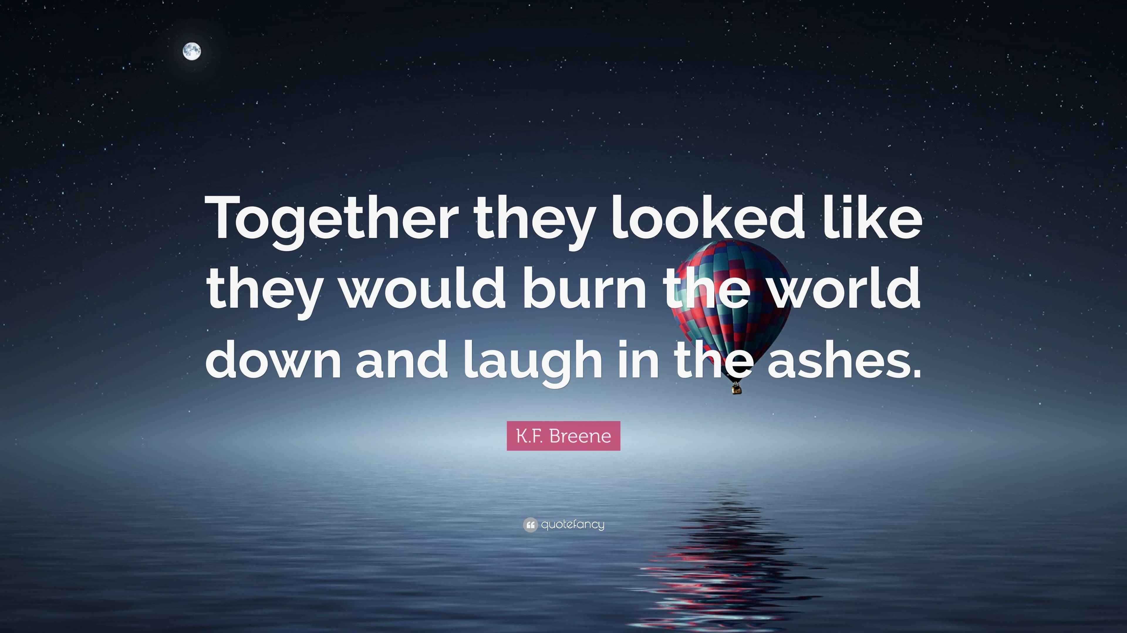 K.F. Breene Quote: “Together they looked like they would burn the world ...