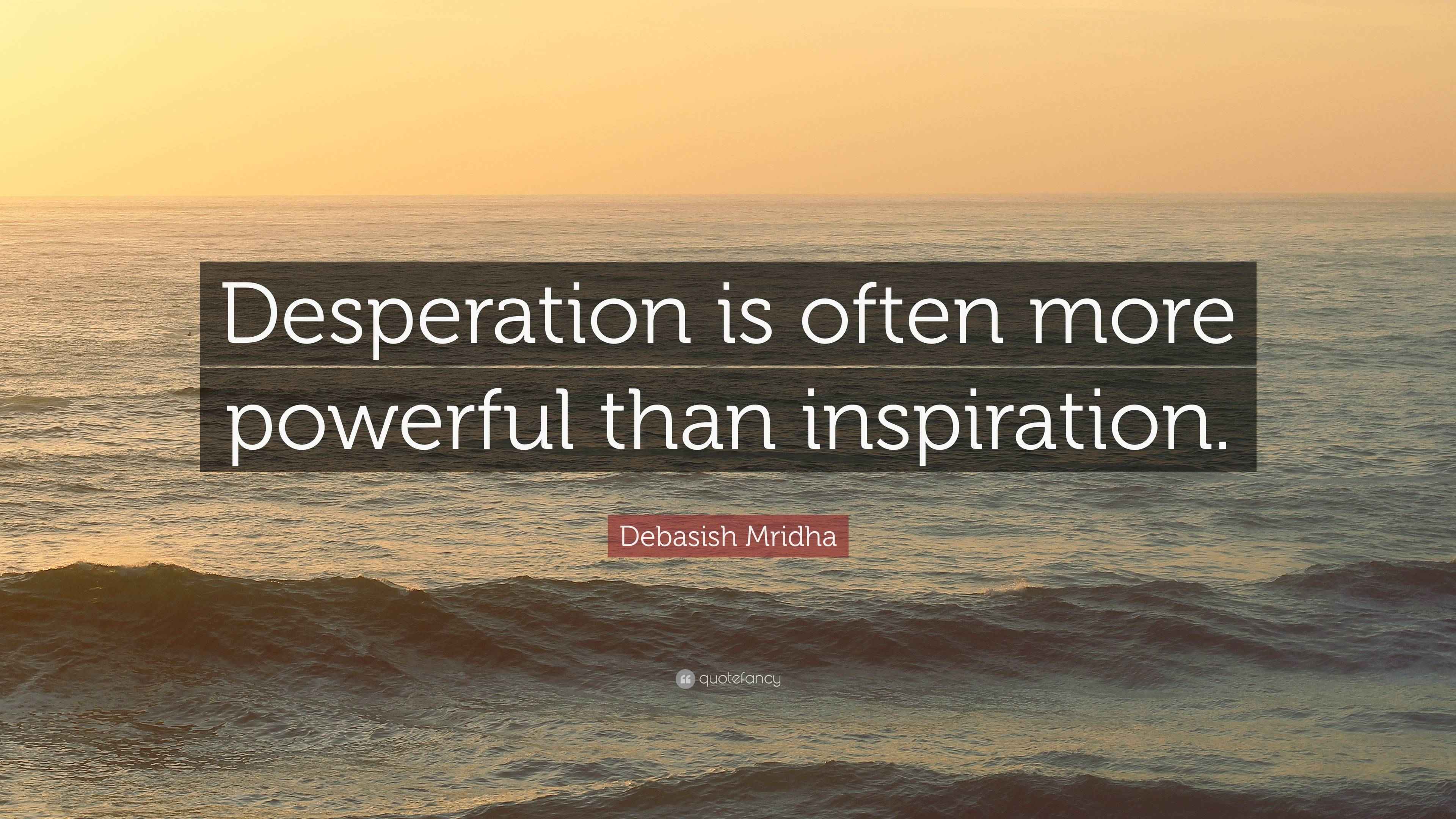 Debasish Mridha Quote: “Desperation is often more powerful than ...