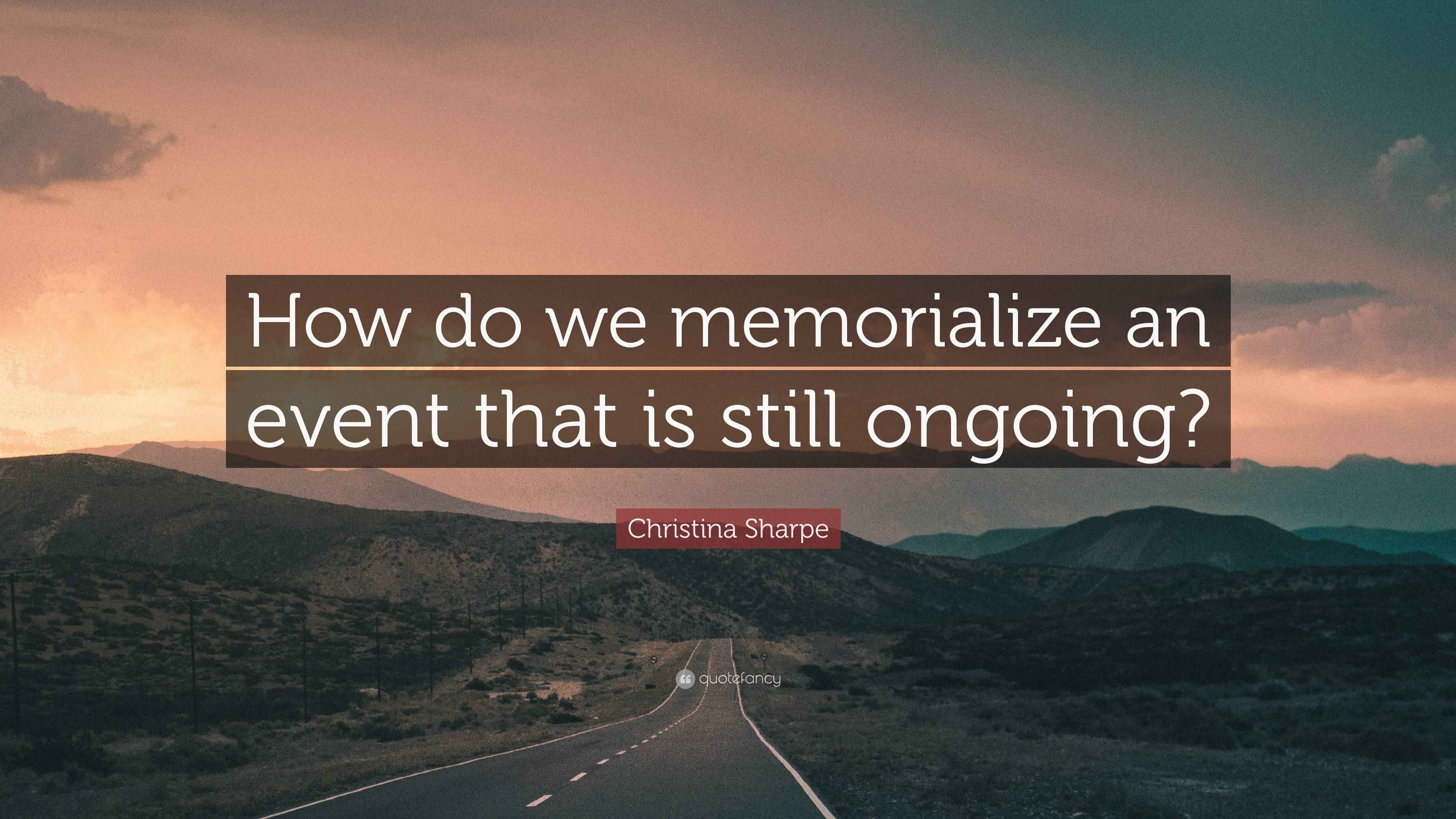 Christina Sharpe Quote: “How do we memorialize an event that is still ...