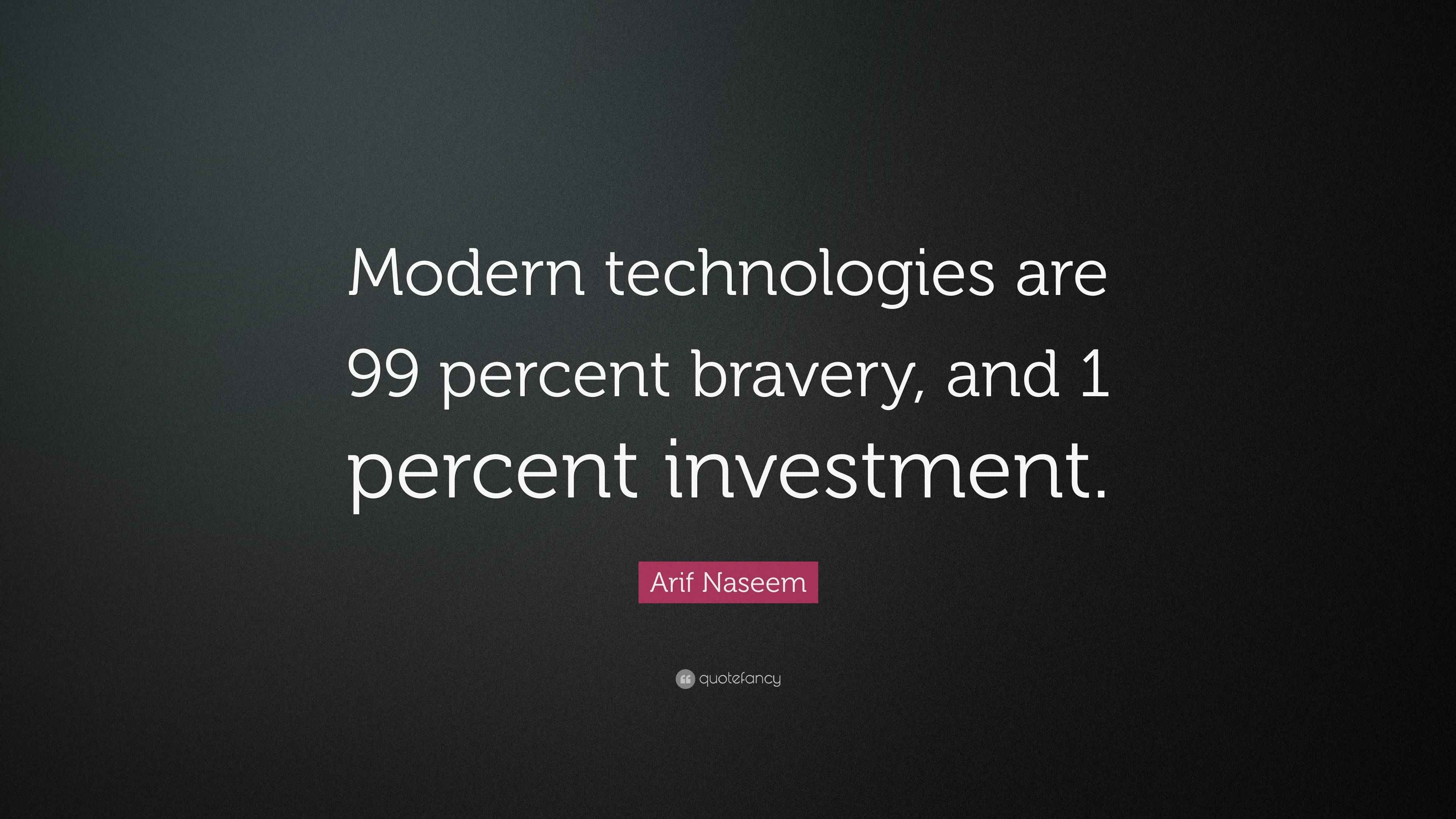 Arif Naseem Quote: “Modern technologies are 99 percent bravery, and 1 ...