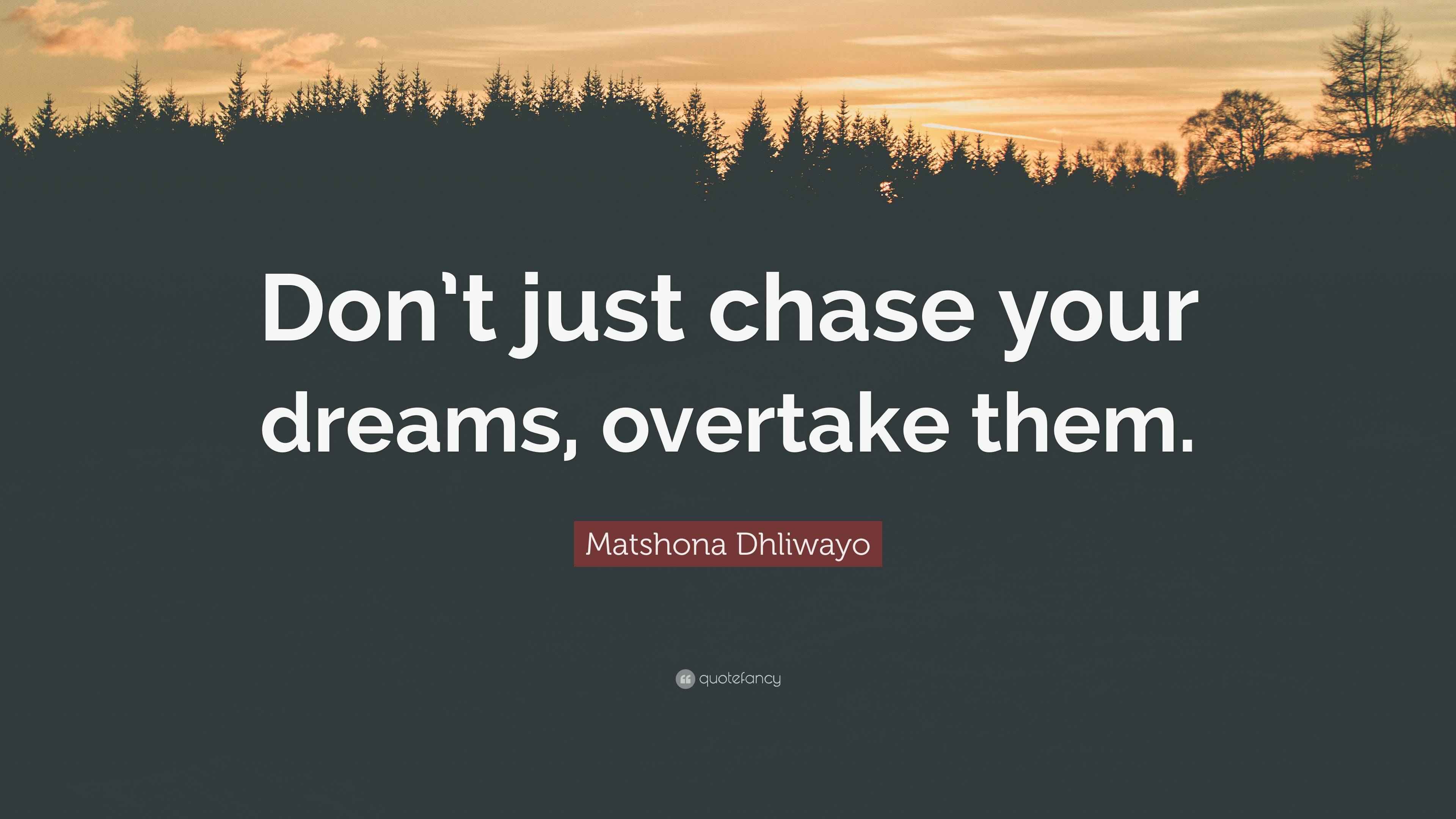 Matshona Dhliwayo Quote: “Don’t just chase your dreams, overtake them.”