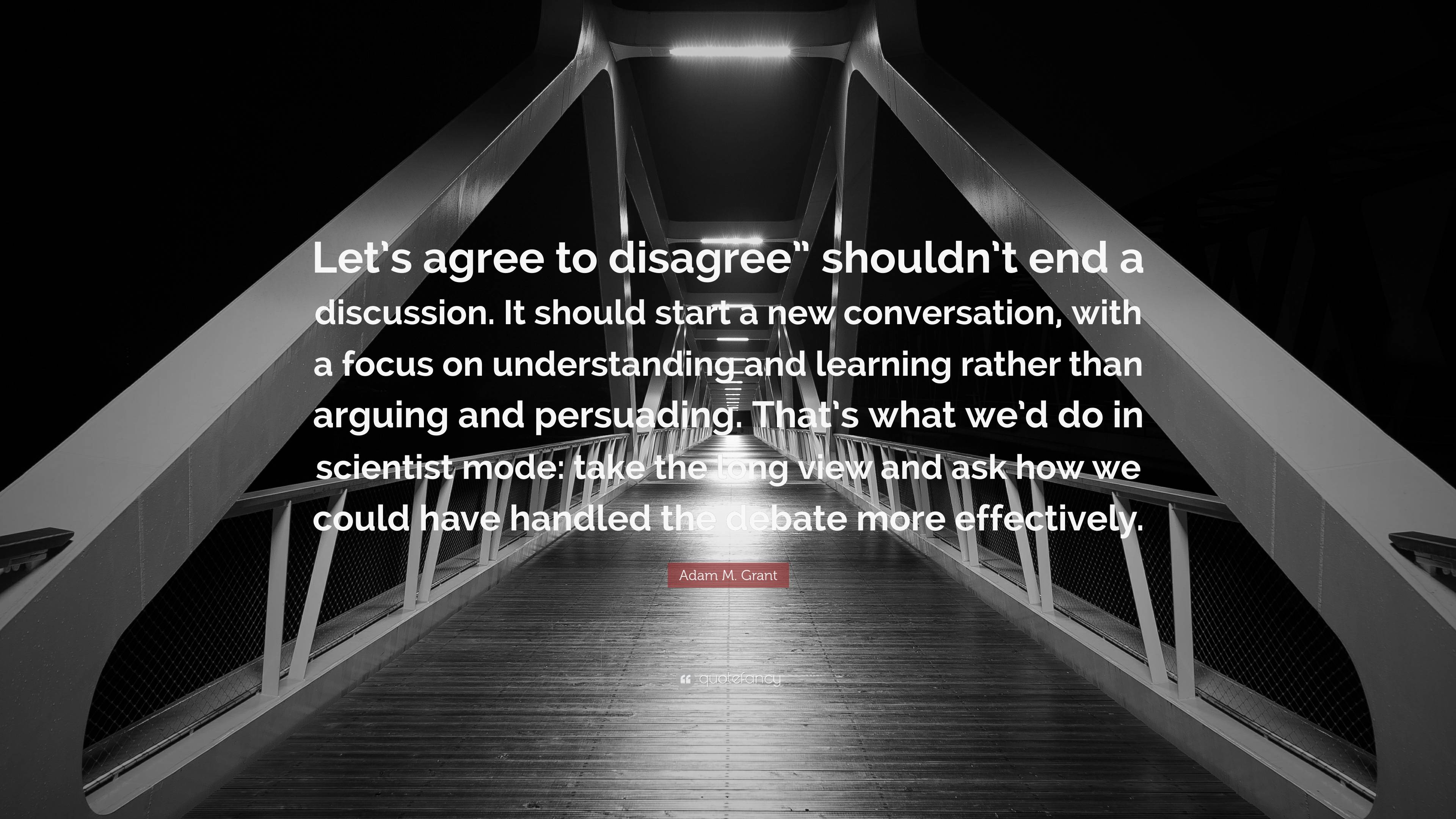 Adam M. Grant Quote: “Let’s agree to disagree” shouldn’t end a ...