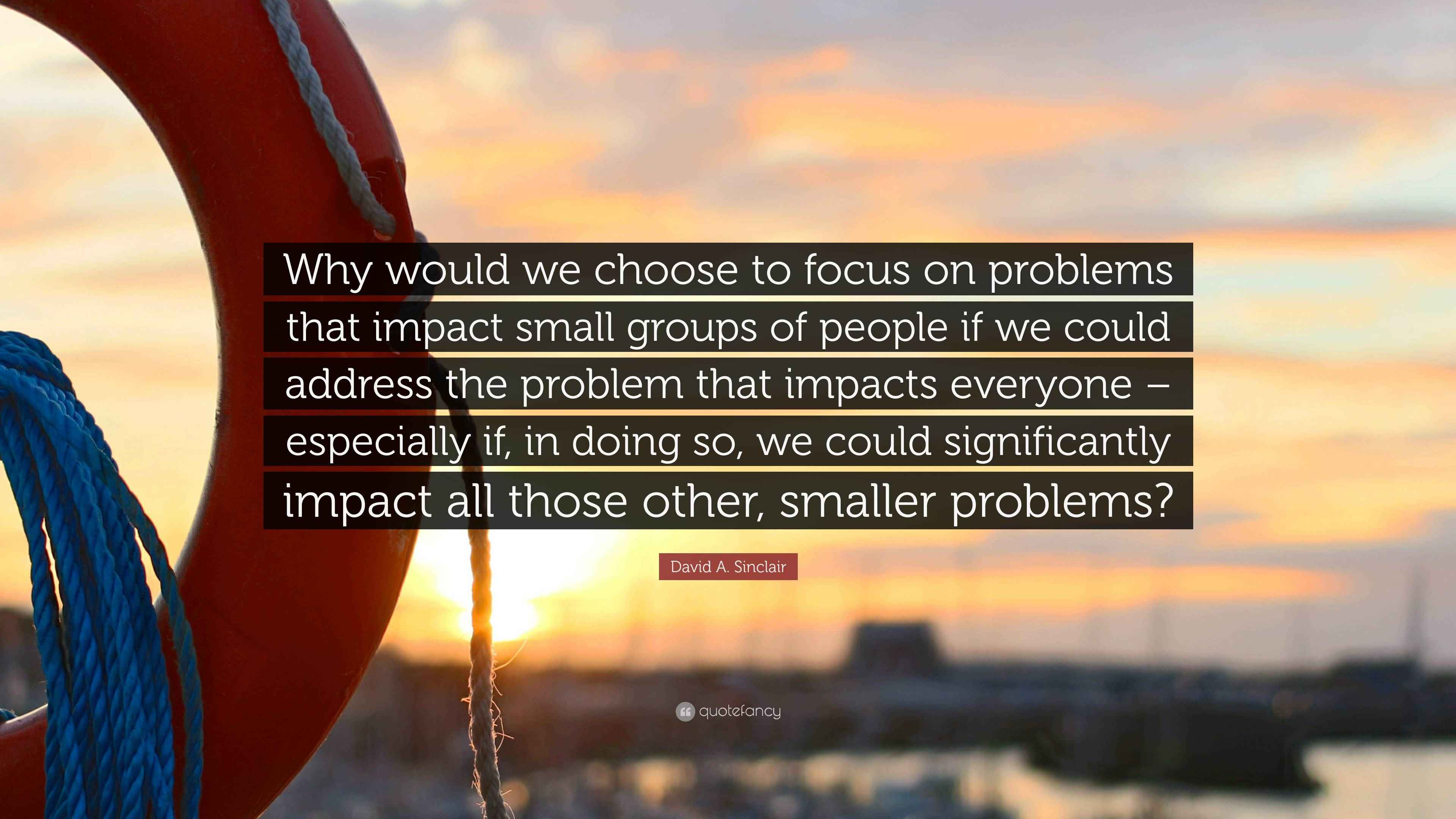 David A. Sinclair Quote: “Why would we choose to focus on problems that ...