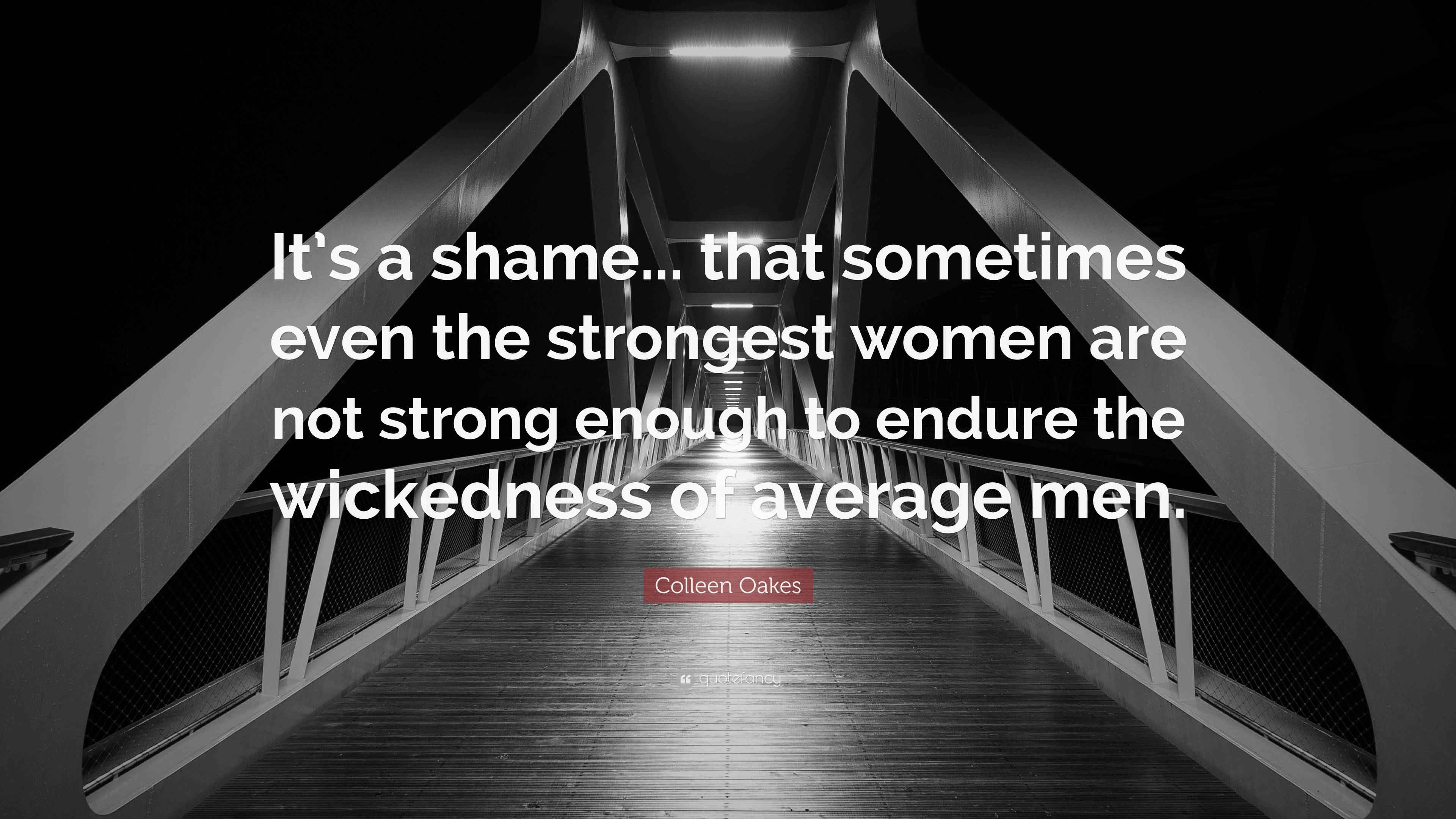 Colleen Oakes Quote: “It’s a shame... that sometimes even the strongest ...