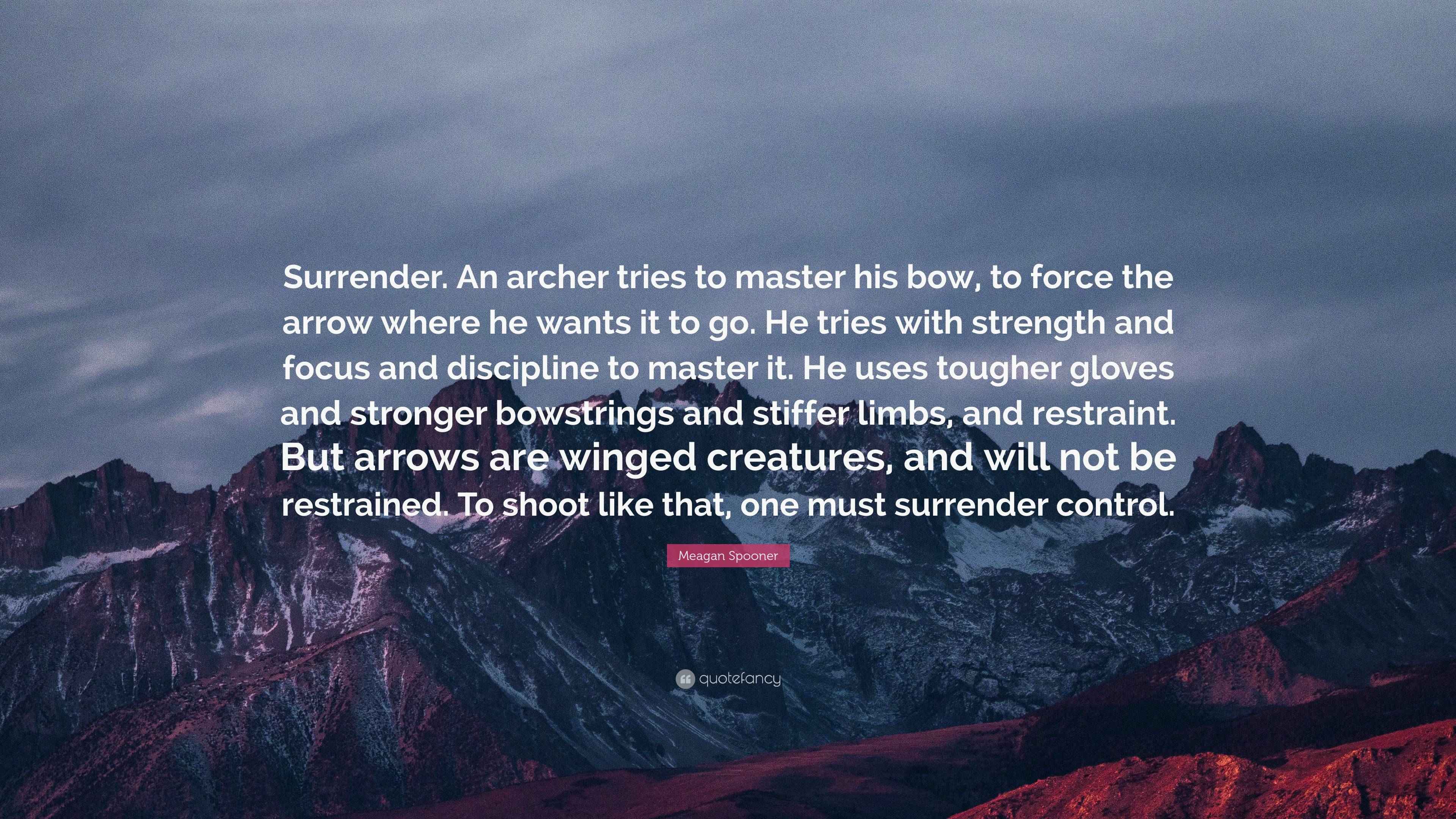 Meagan Spooner Quote: “Surrender. An archer tries to master his bow, to ...