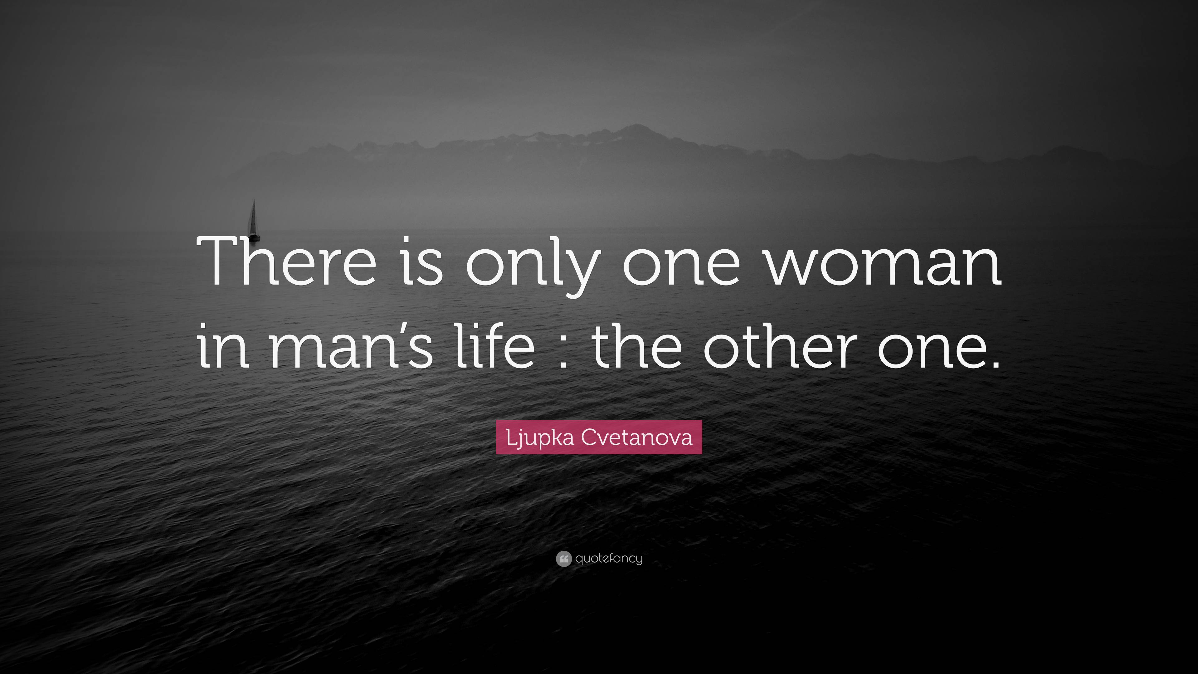 Ljupka Cvetanova Quote: “There is only one woman in man’s life : the ...