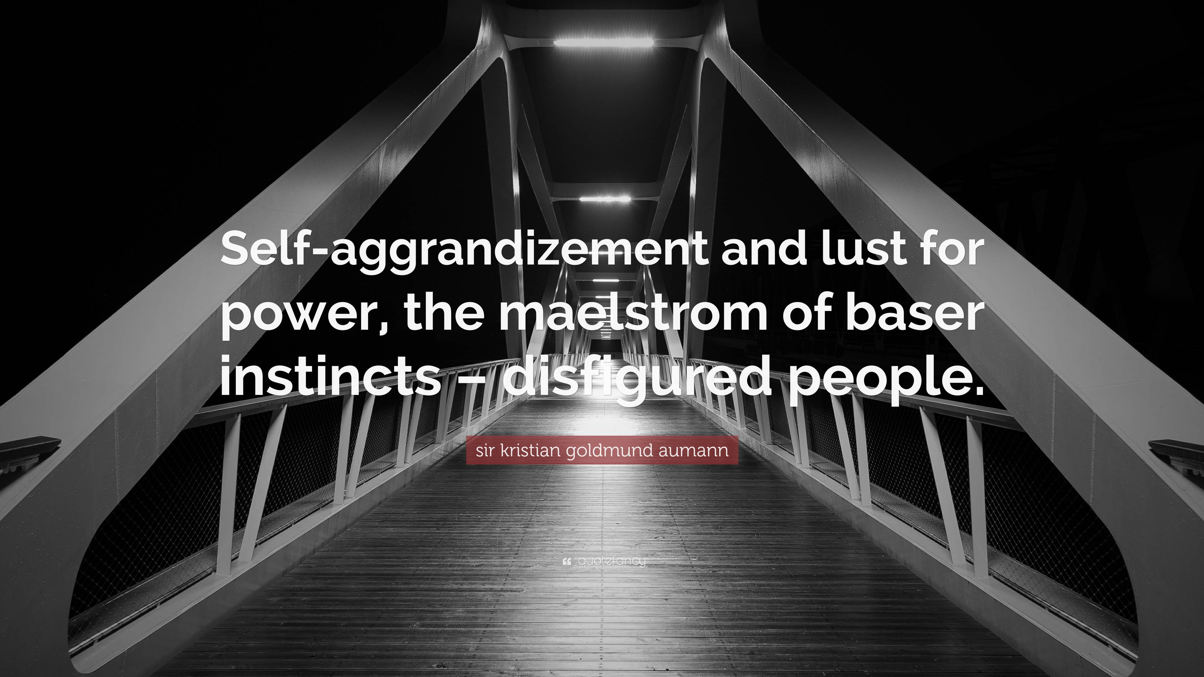 sir kristian goldmund aumann Quote: “Self-aggrandizement and lust for ...