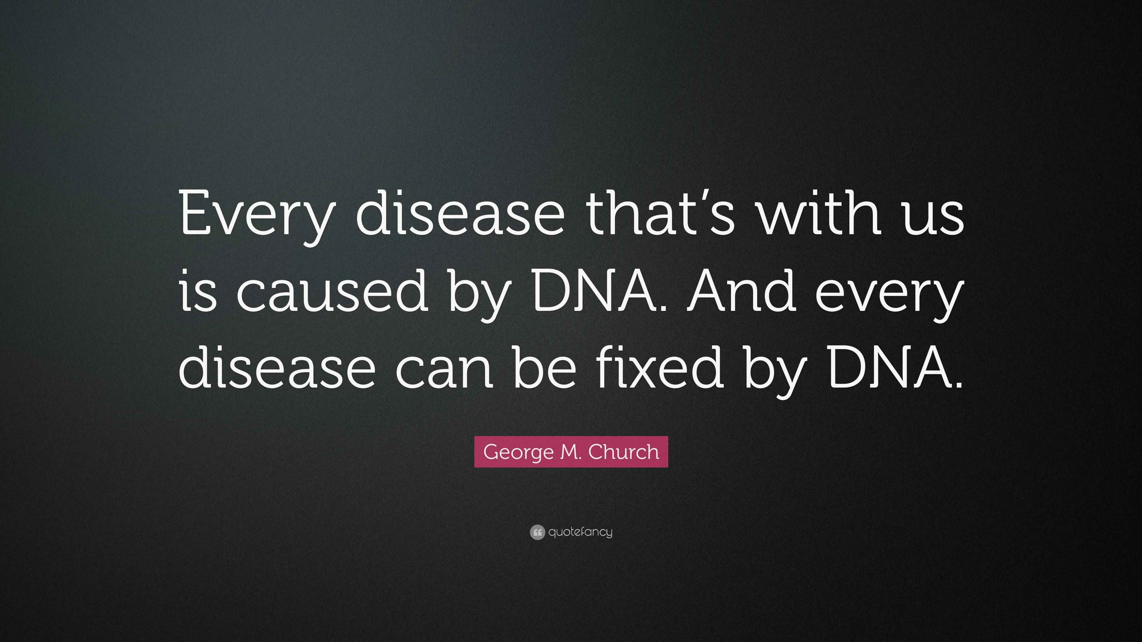 George M. Church Quote: “Every disease that’s with us is caused by DNA ...