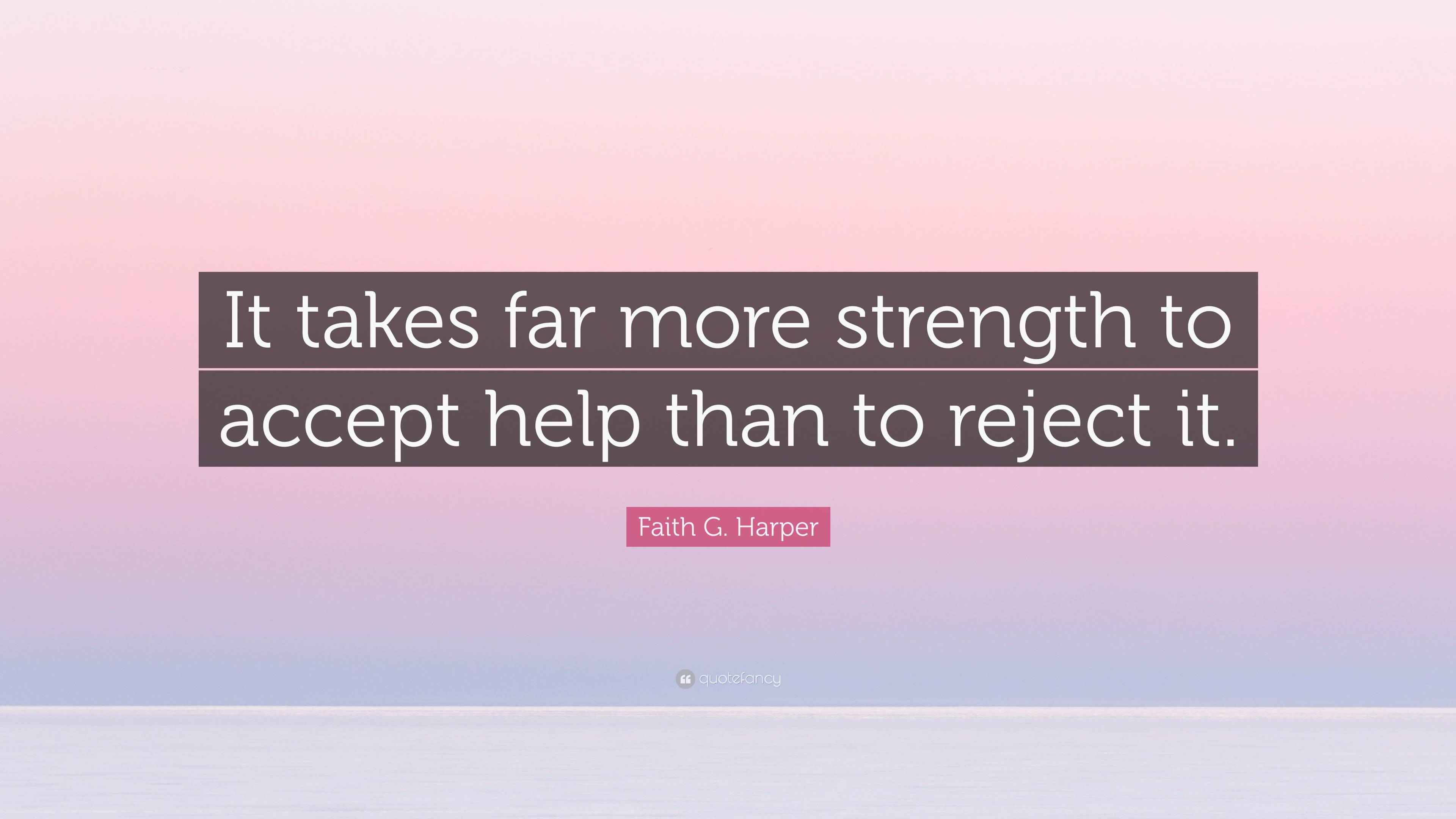 Faith G. Harper Quote: “It takes far more strength to accept help than ...