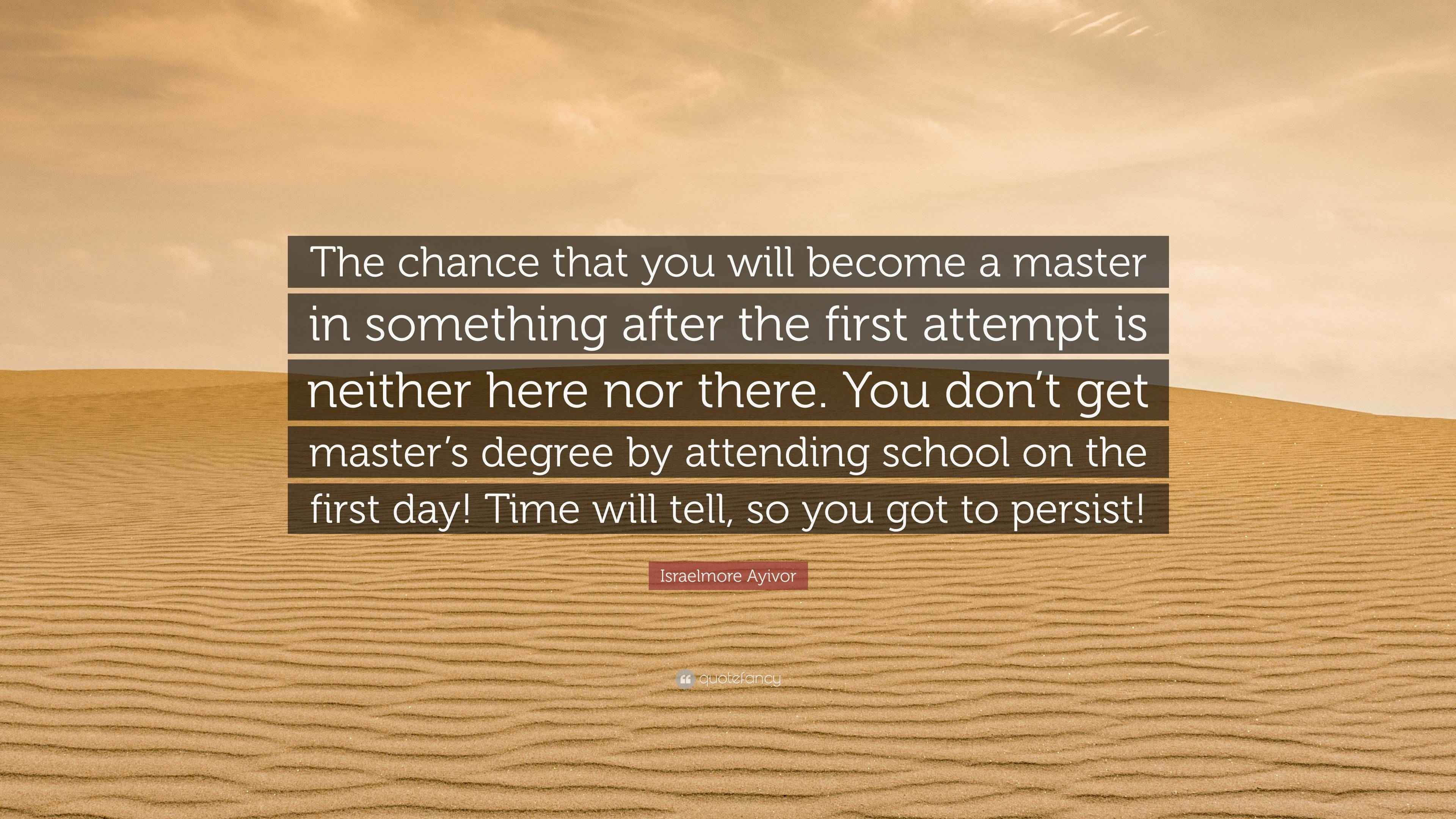 Israelmore Ayivor Quote: “The chance that you will become a master in ...