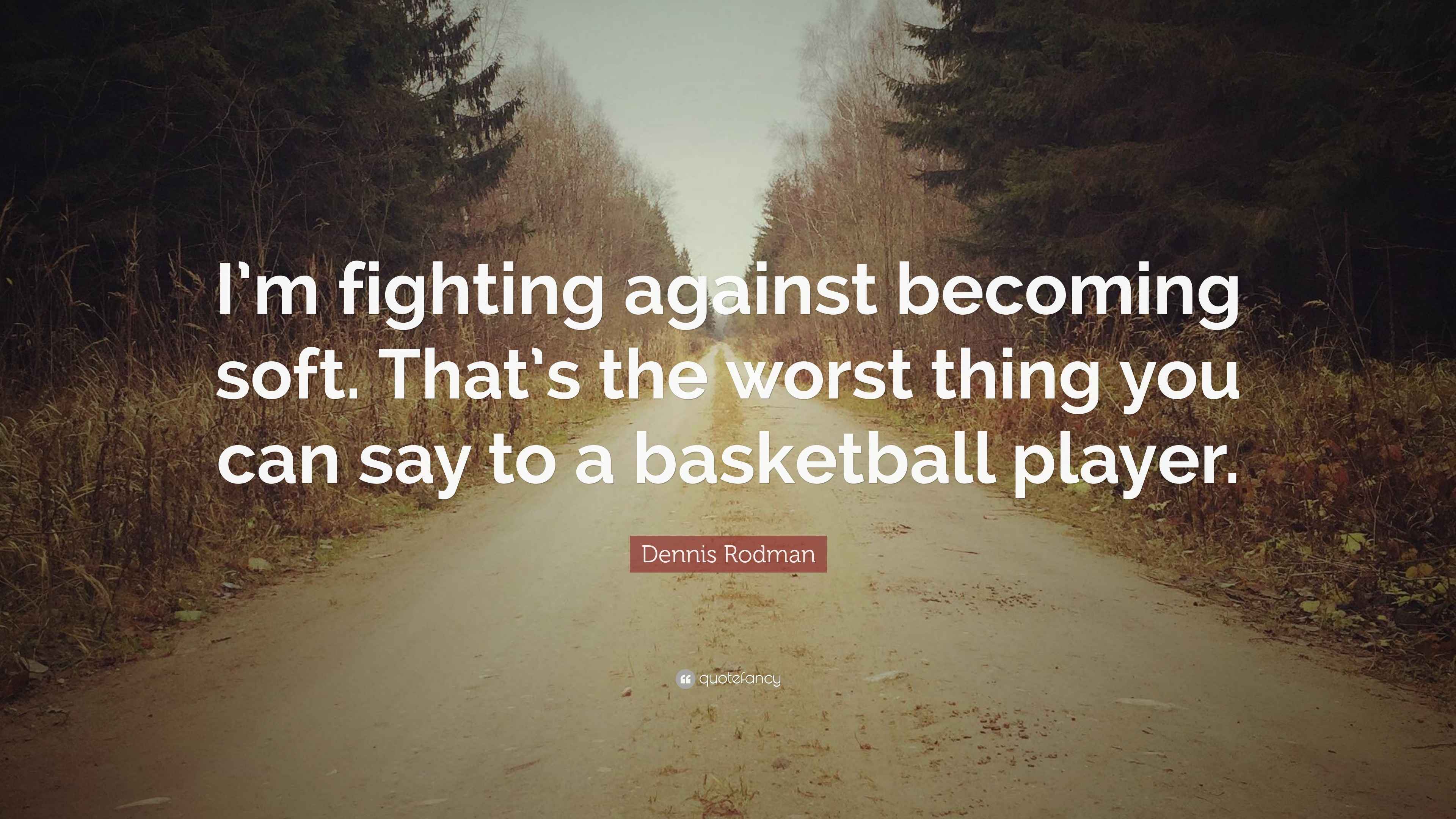 Dennis Rodman Quote: “I’m fighting against becoming soft. That’s the ...