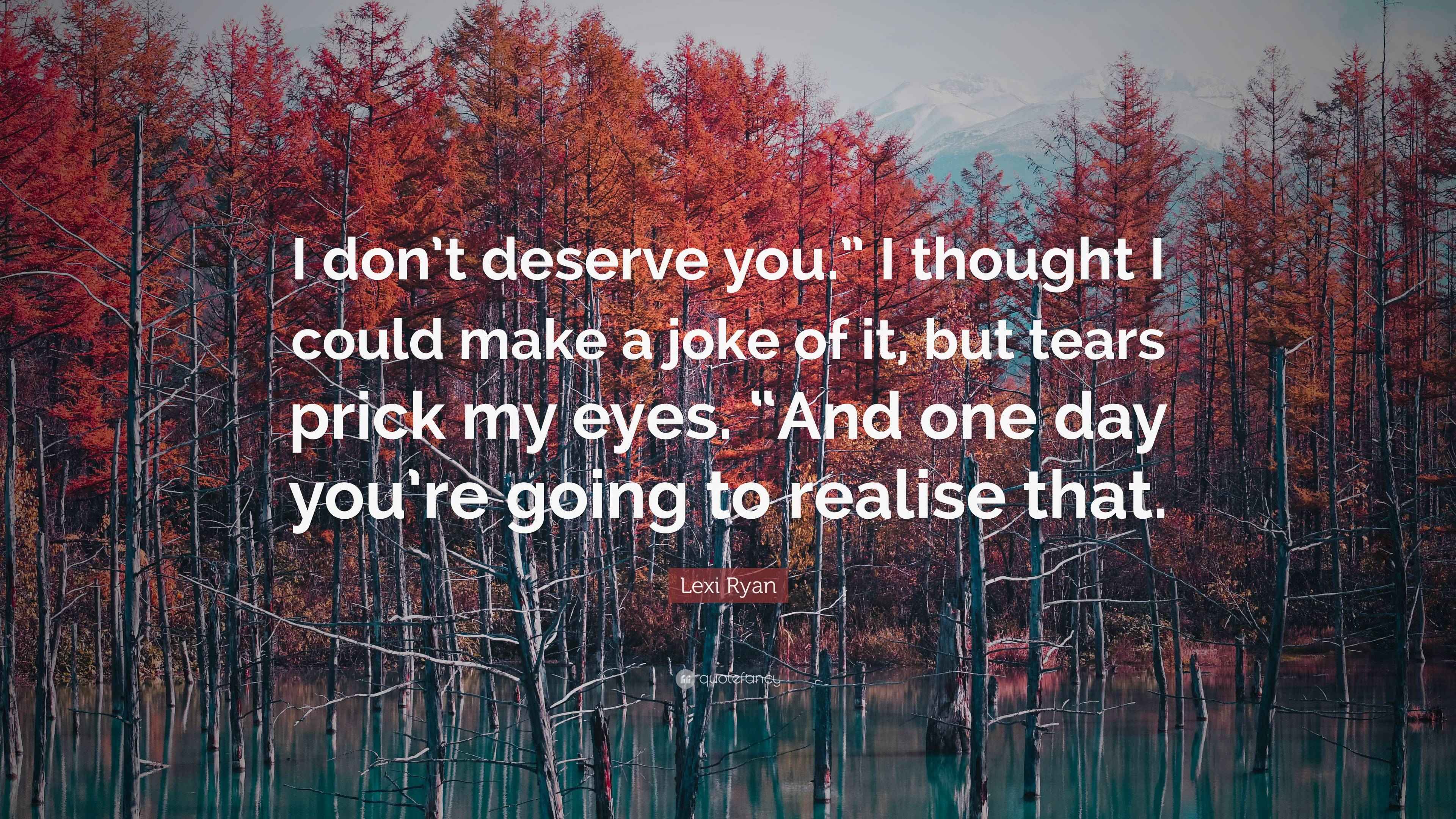 Lexi Ryan Quote: “I don’t deserve you.” I thought I could make a joke ...
