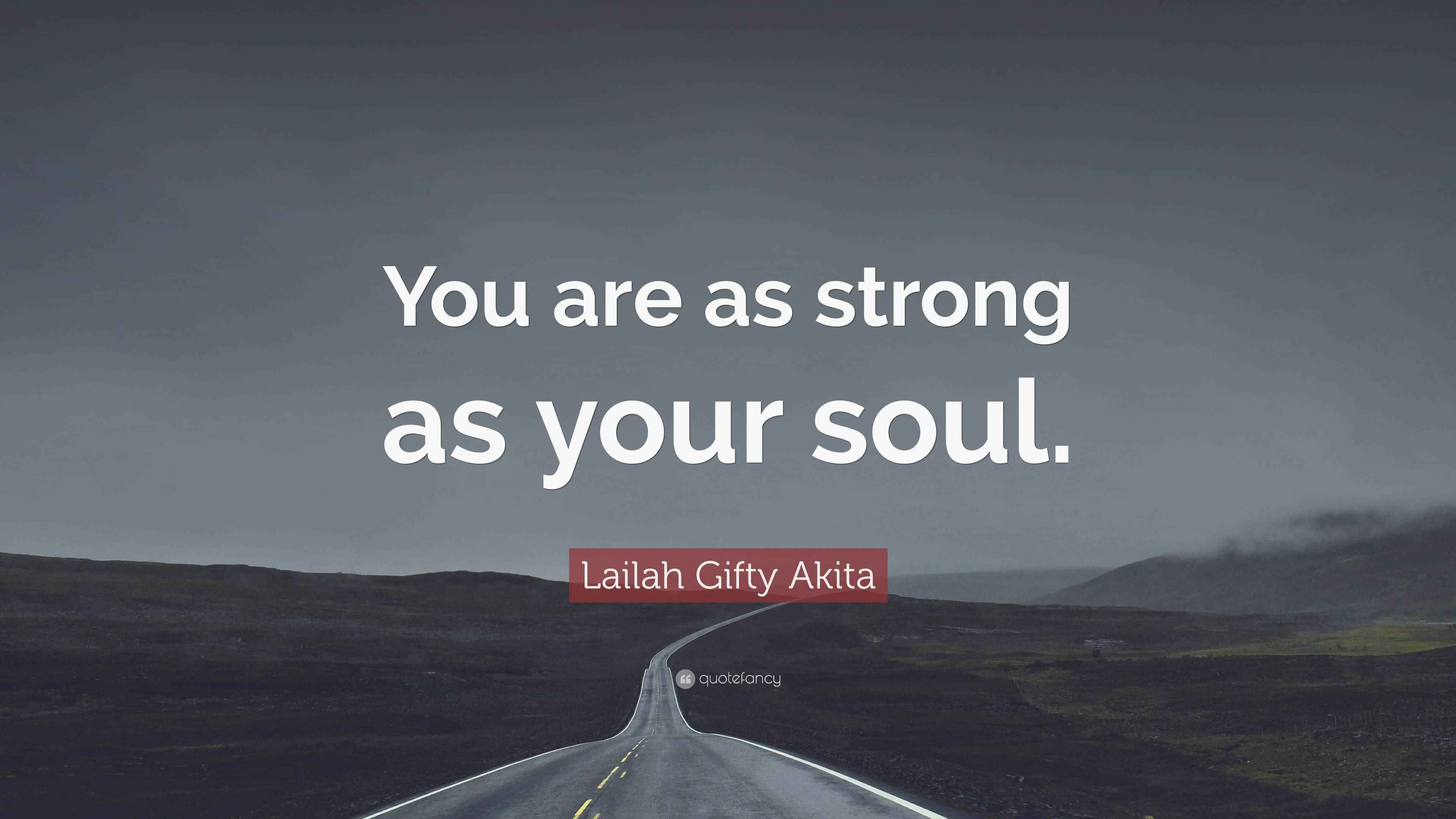 Lailah Gifty Akita Quote: “You are as strong as your soul.”