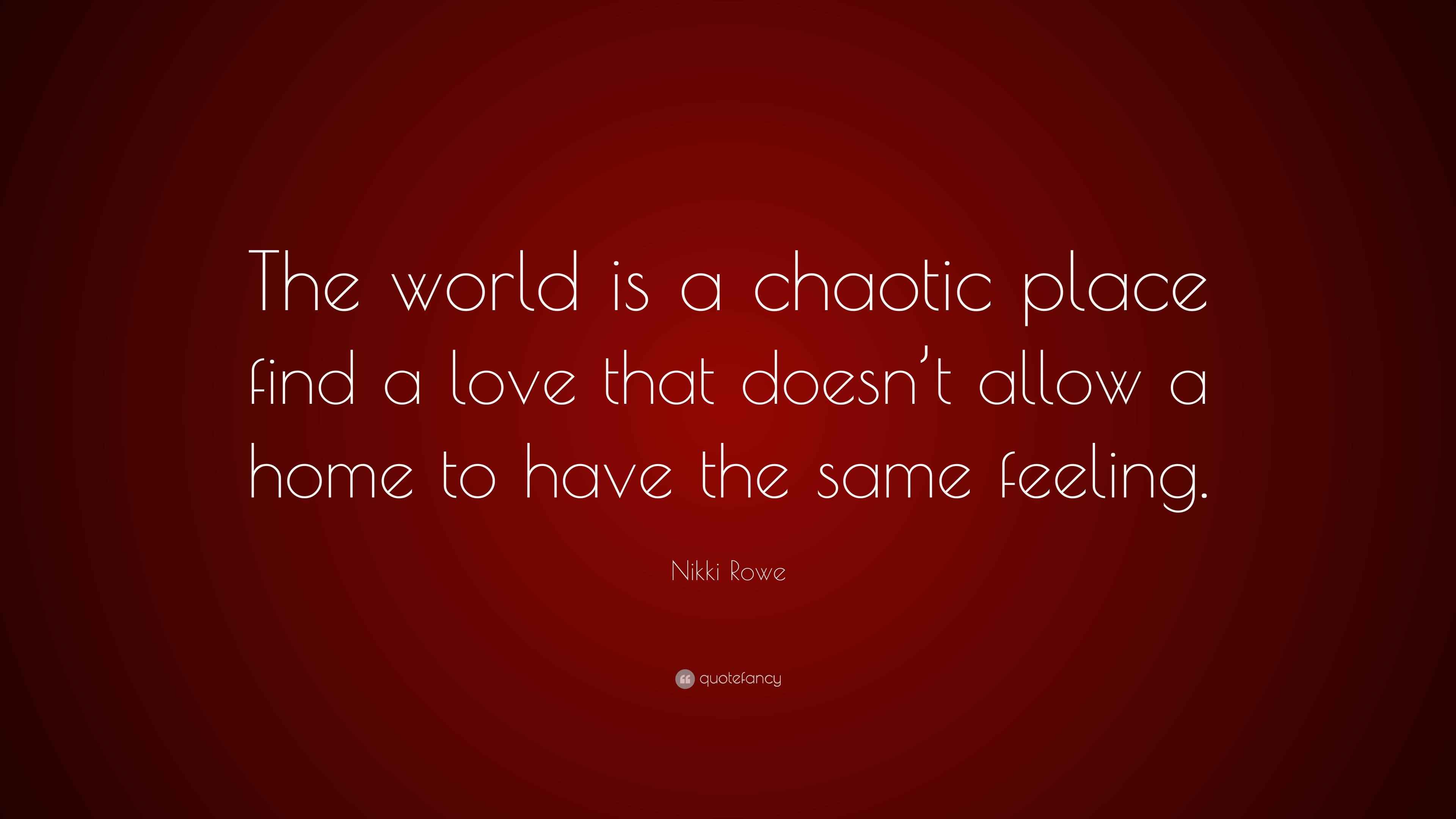 Nikki Rowe Quote: “The world is a chaotic place find a love that doesn ...