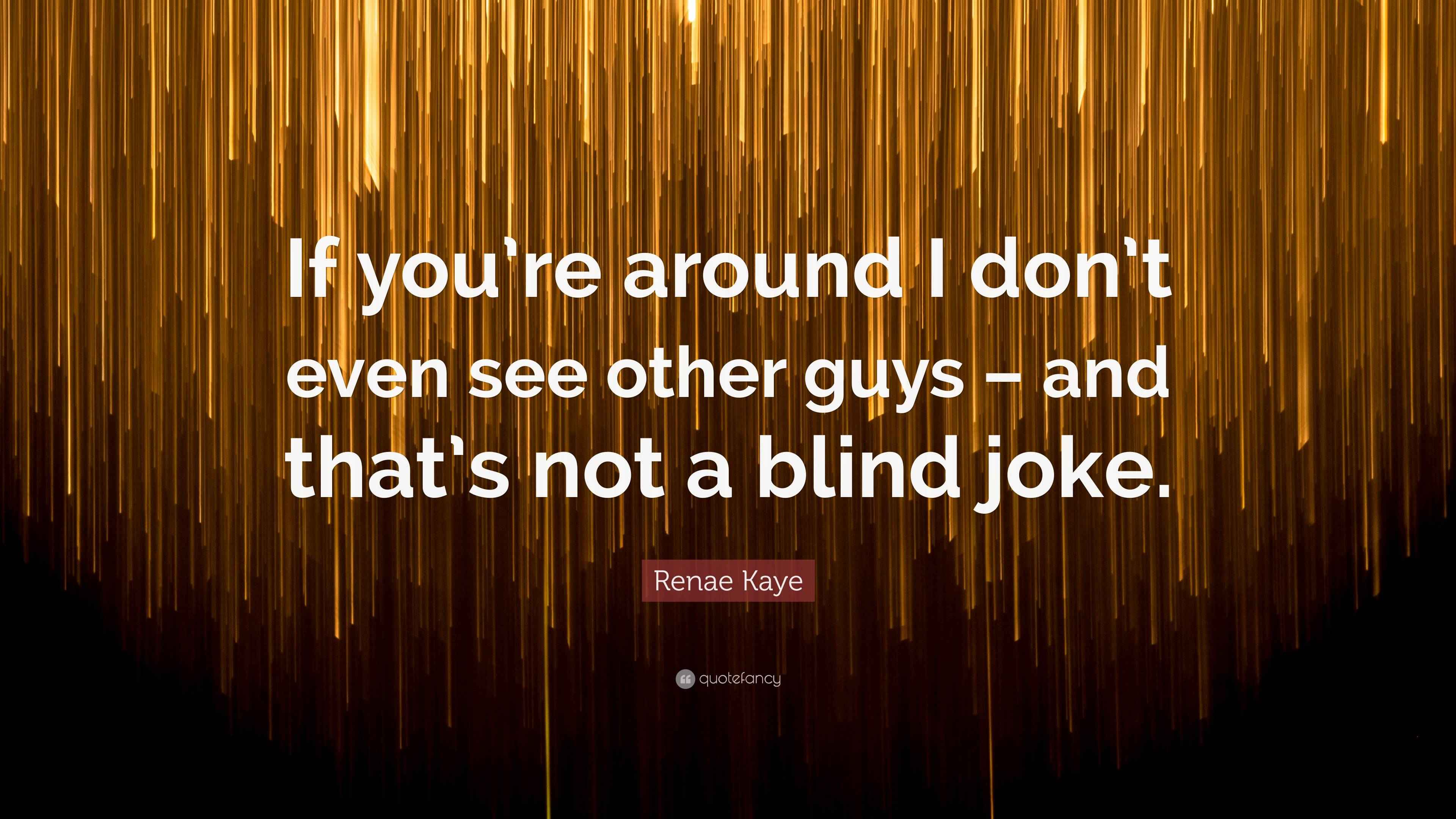 Renae Kaye Quote: “If you’re around I don’t even see other guys – and ...