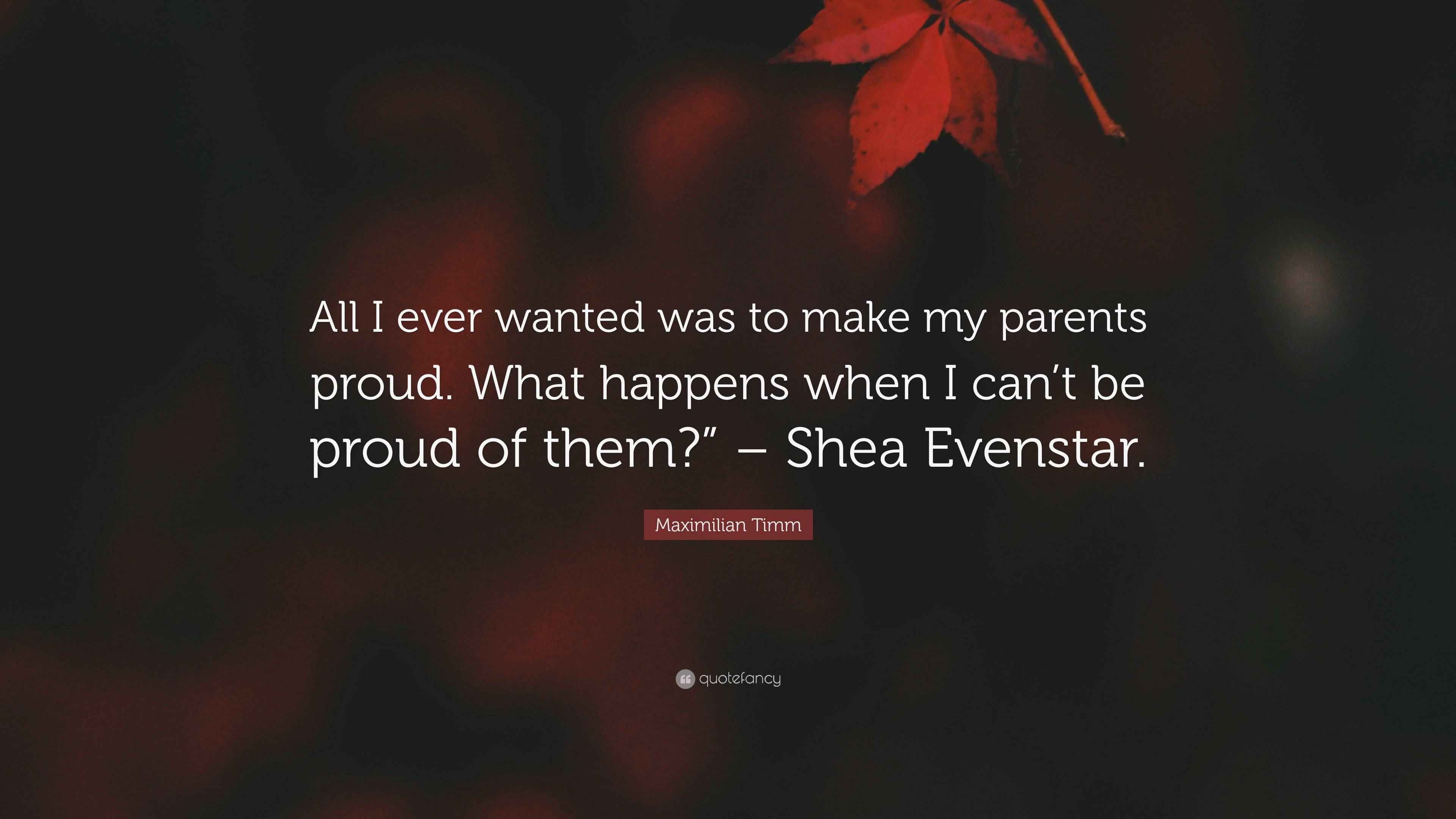 Maximilian Timm Quote: “All I ever wanted was to make my parents proud ...