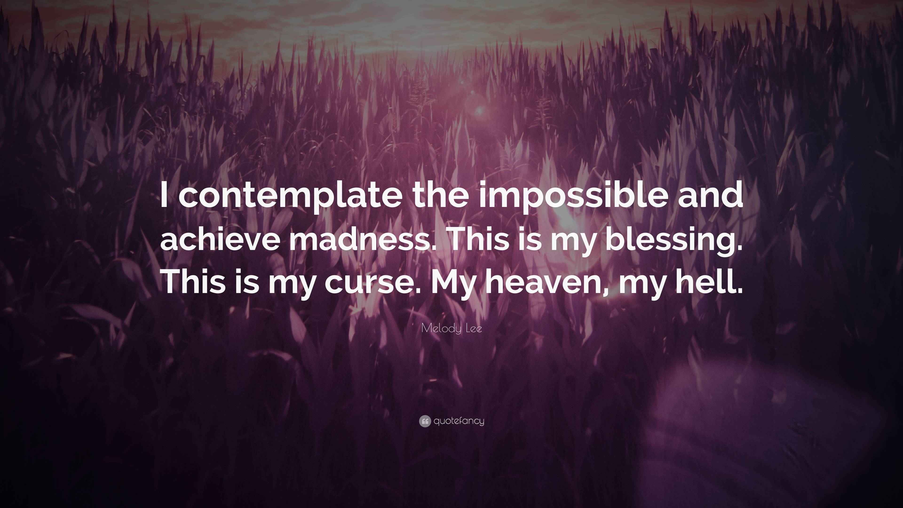 Melody Lee Quote: “I contemplate the impossible and achieve madness ...