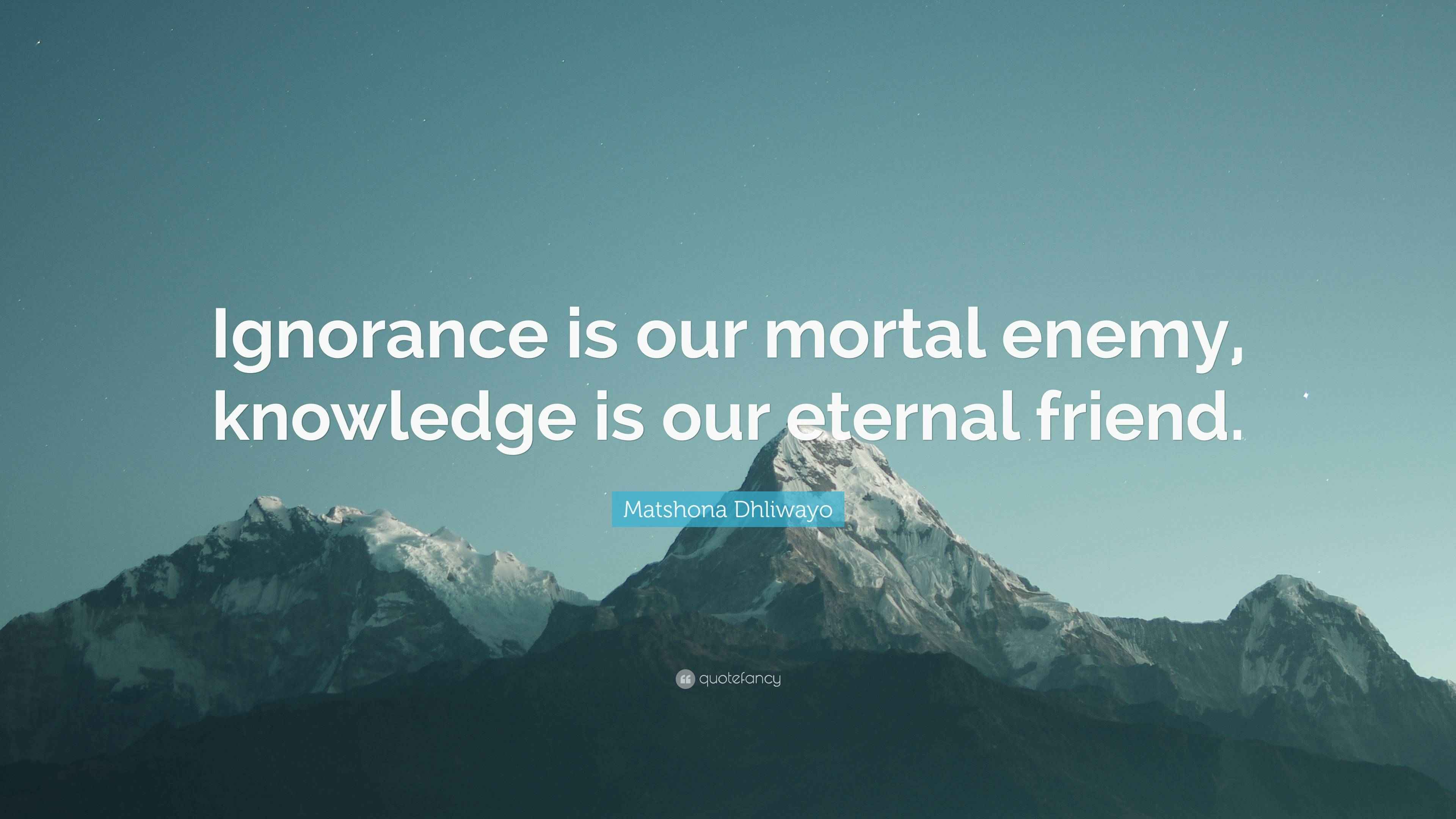 Matshona Dhliwayo Quote Ignorance Is Our Mortal Enemy Knowledge Is