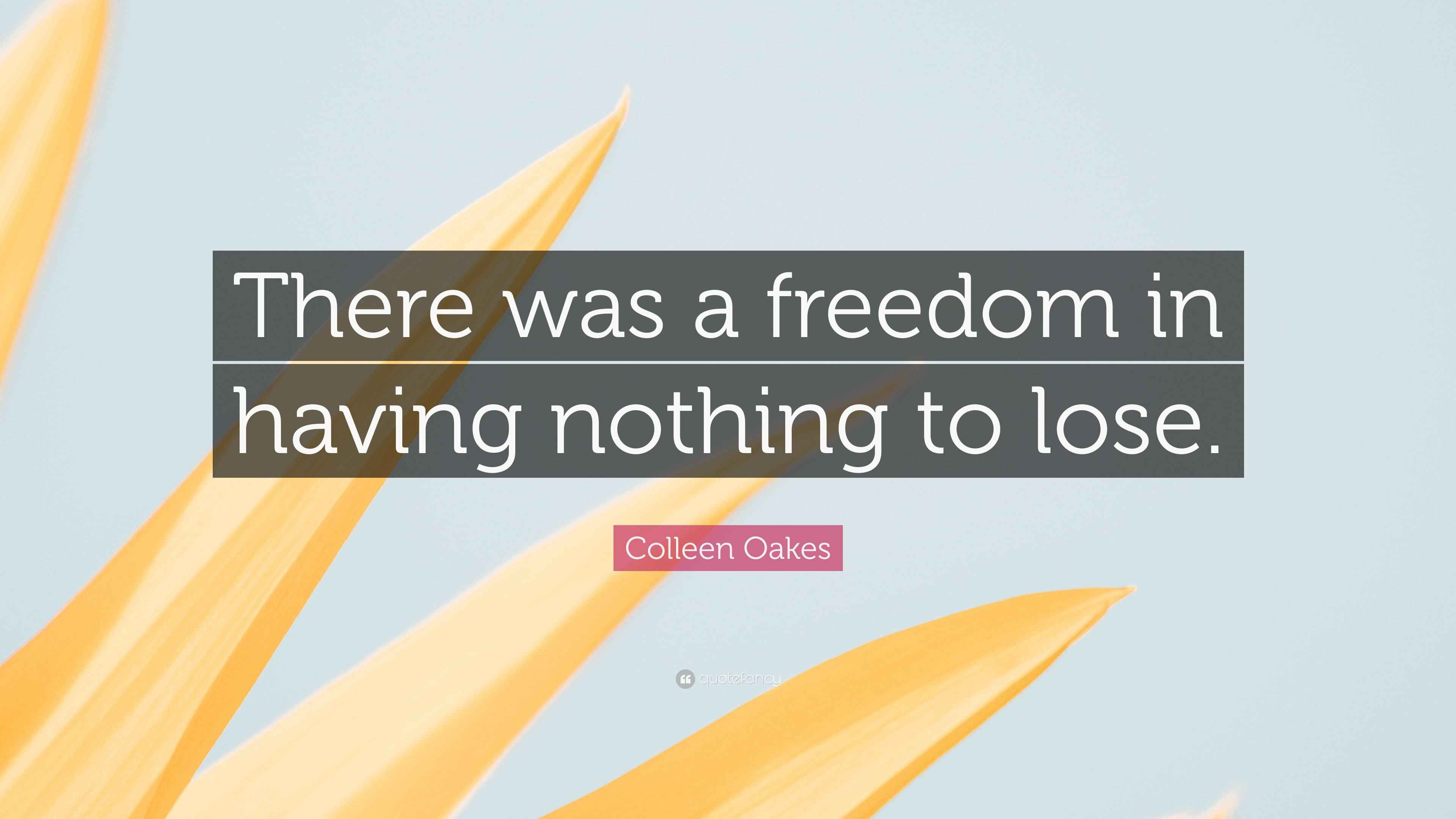 Colleen Oakes Quote: “There was a freedom in having nothing to lose.”