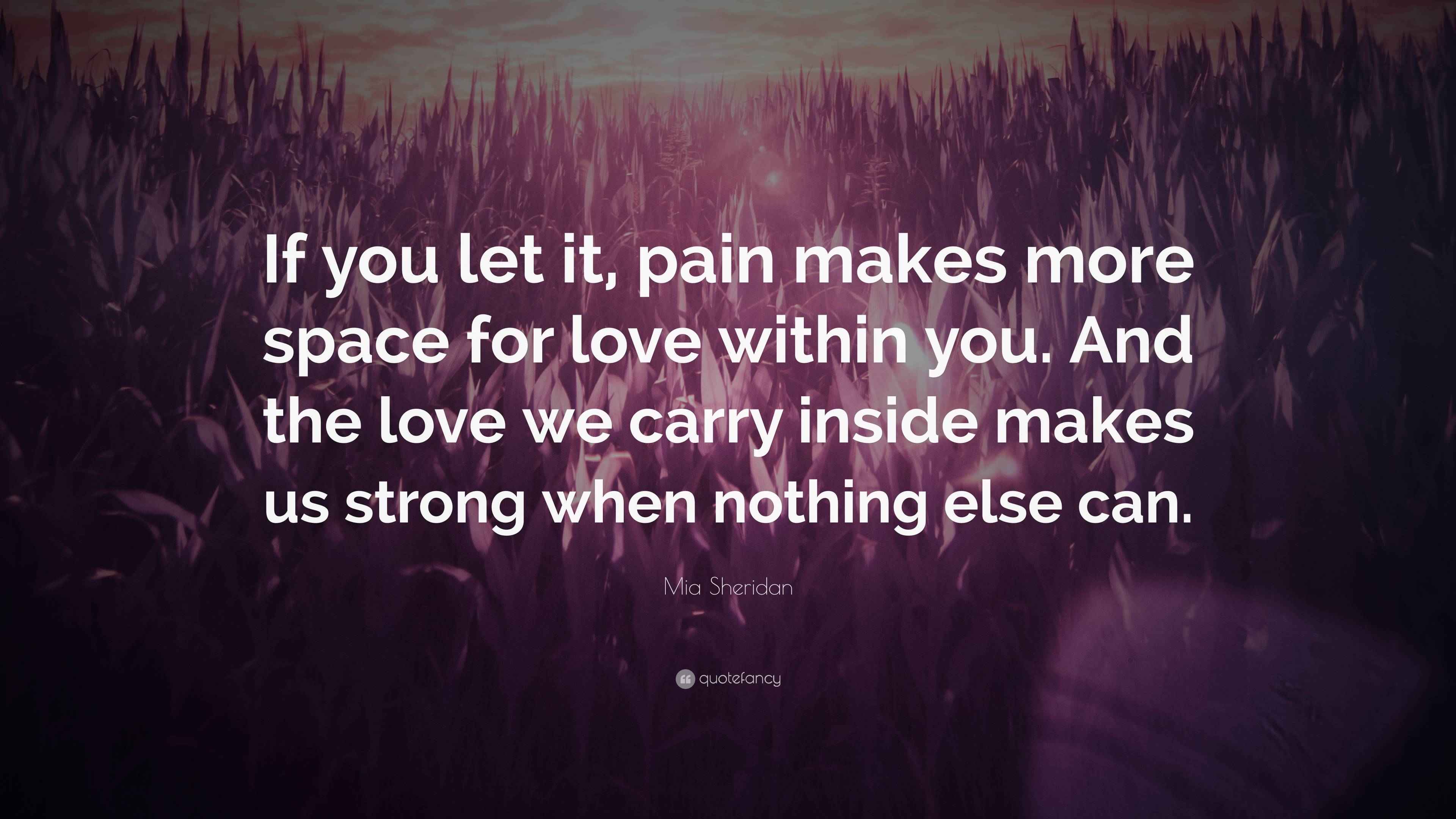 Mia Sheridan Quote: “If you let it, pain makes more space for love ...