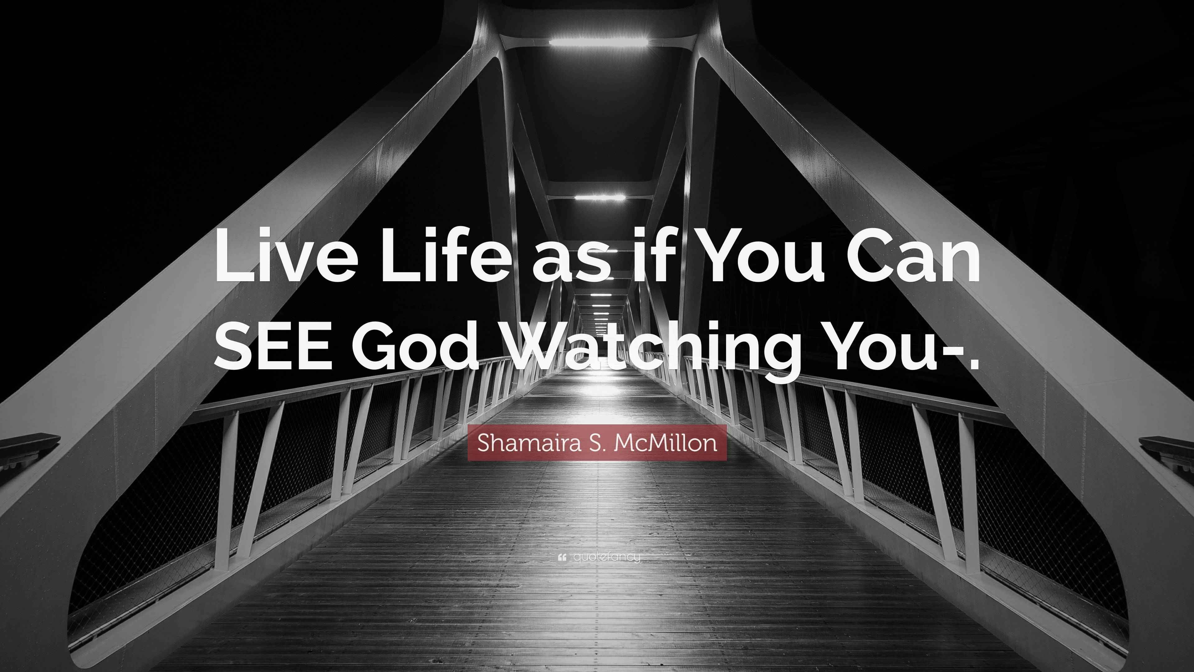 Shamaira S. McMillon Quote: “Live Life as if You Can SEE God Watching ...
