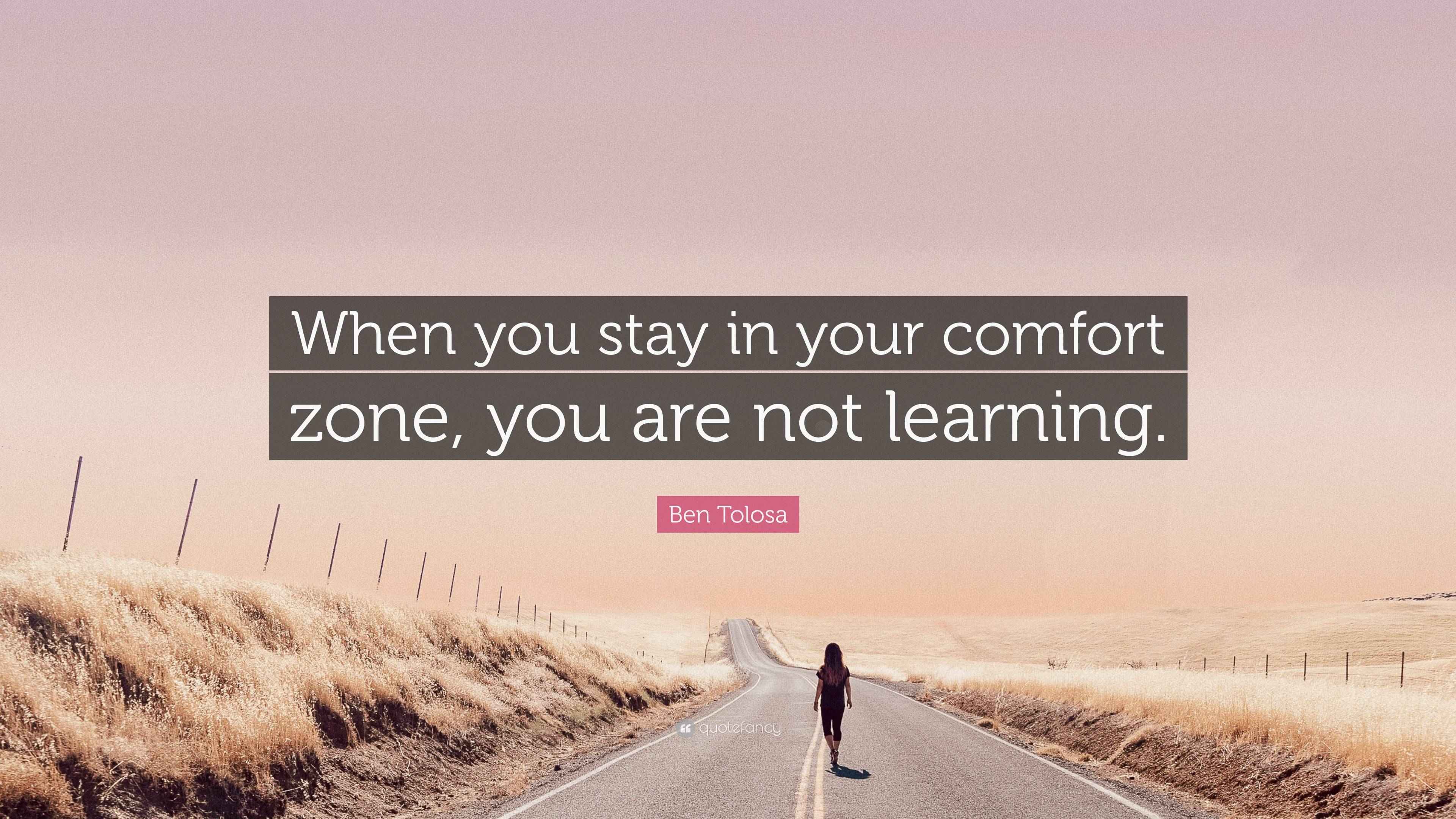 Ben Tolosa Quote: “When you stay in your comfort zone, you are not ...