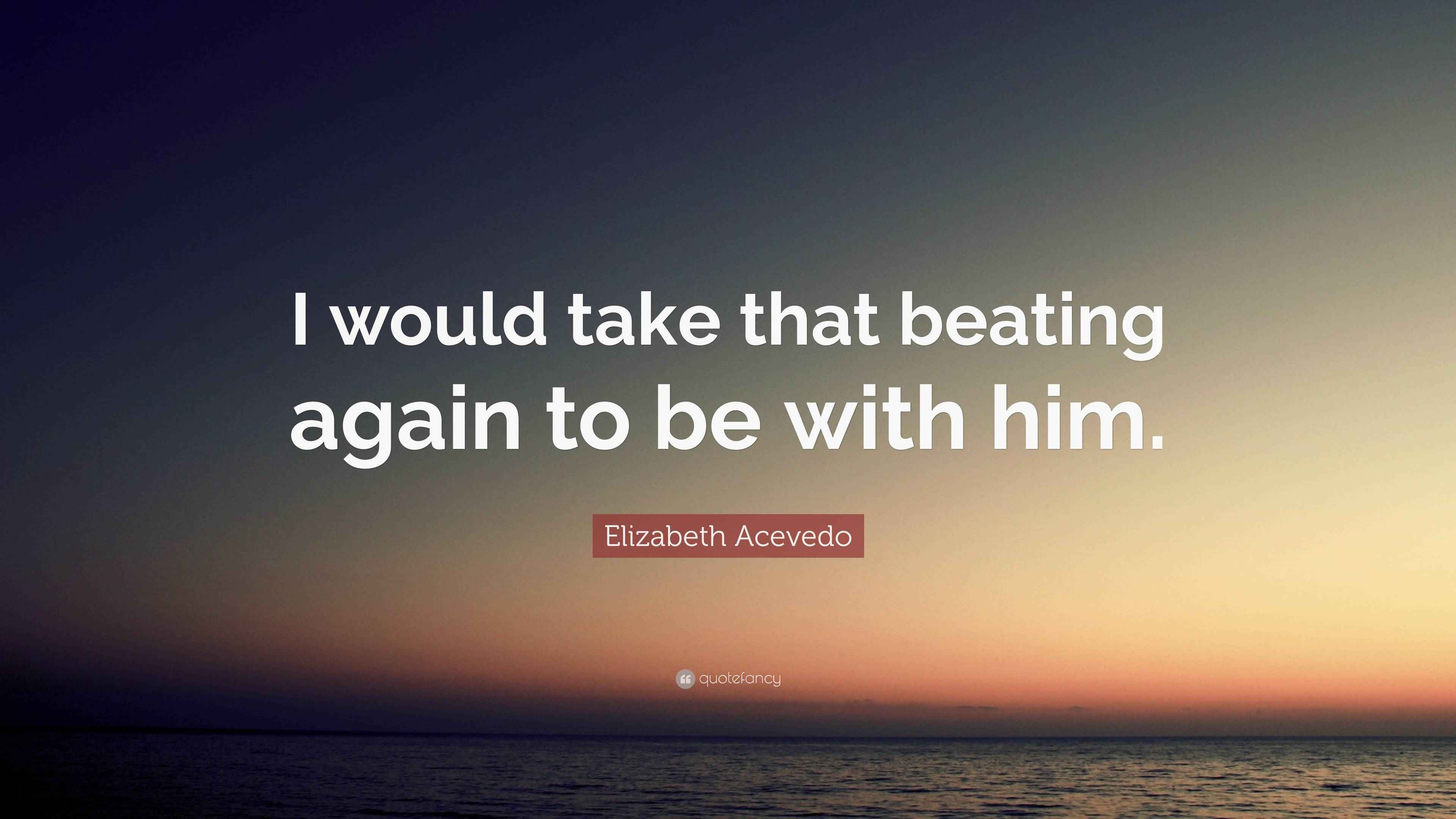 Elizabeth Acevedo Quote: “I would take that beating again to be with him.”