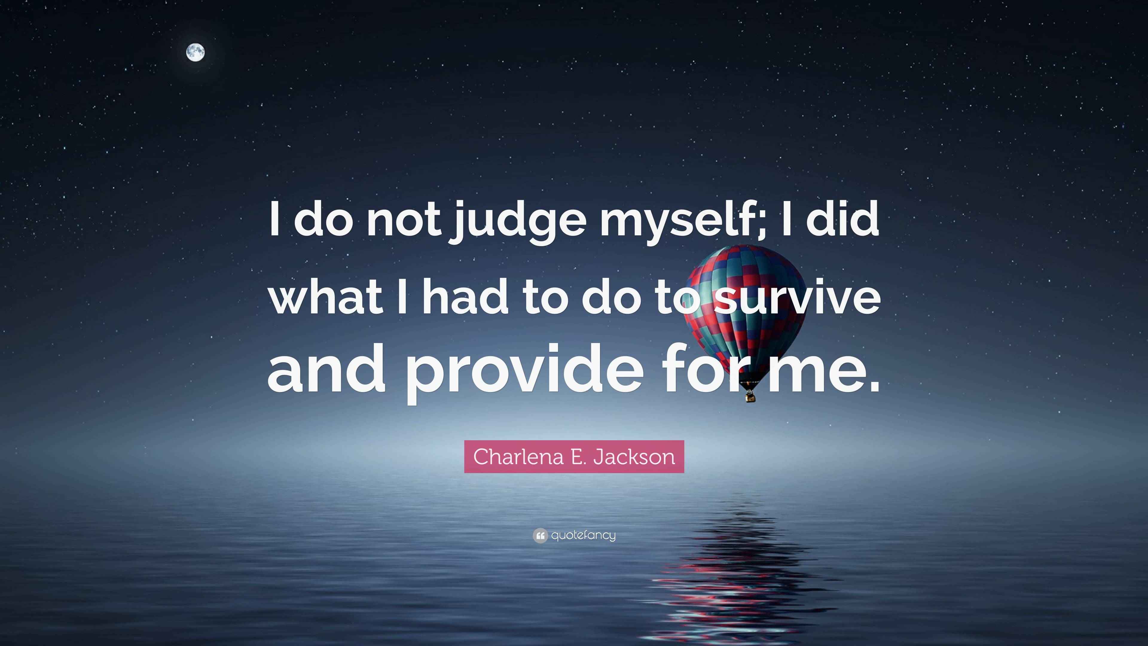 Charlena E. Jackson Quote: “I do not judge myself; I did what I had to ...