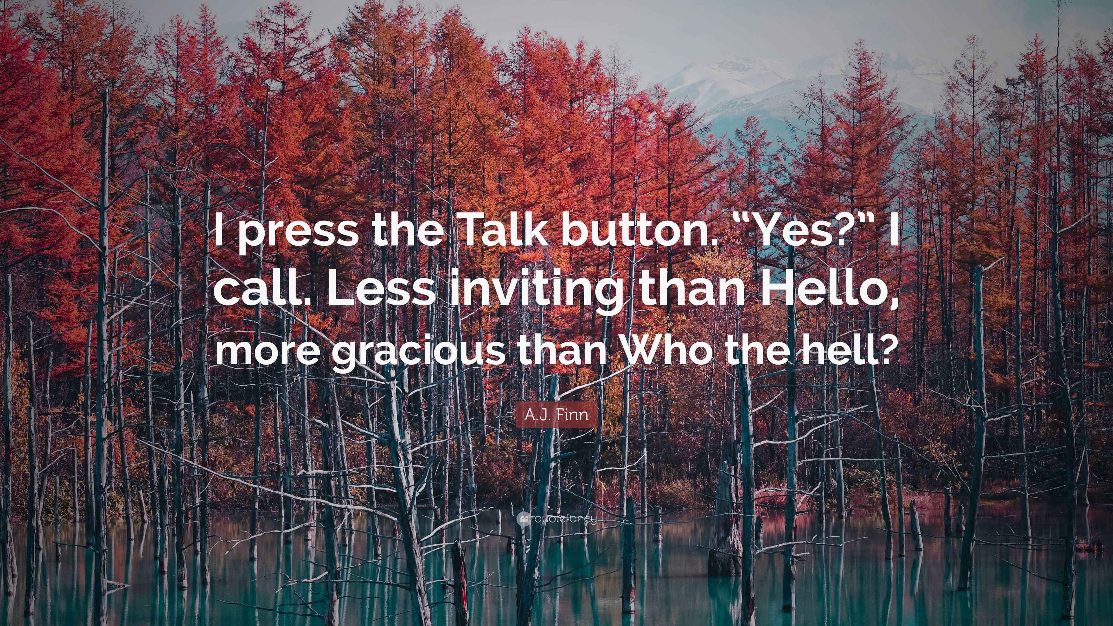 A.J. Finn Quote: “I press the Talk button. “Yes?” I call. Less inviting ...