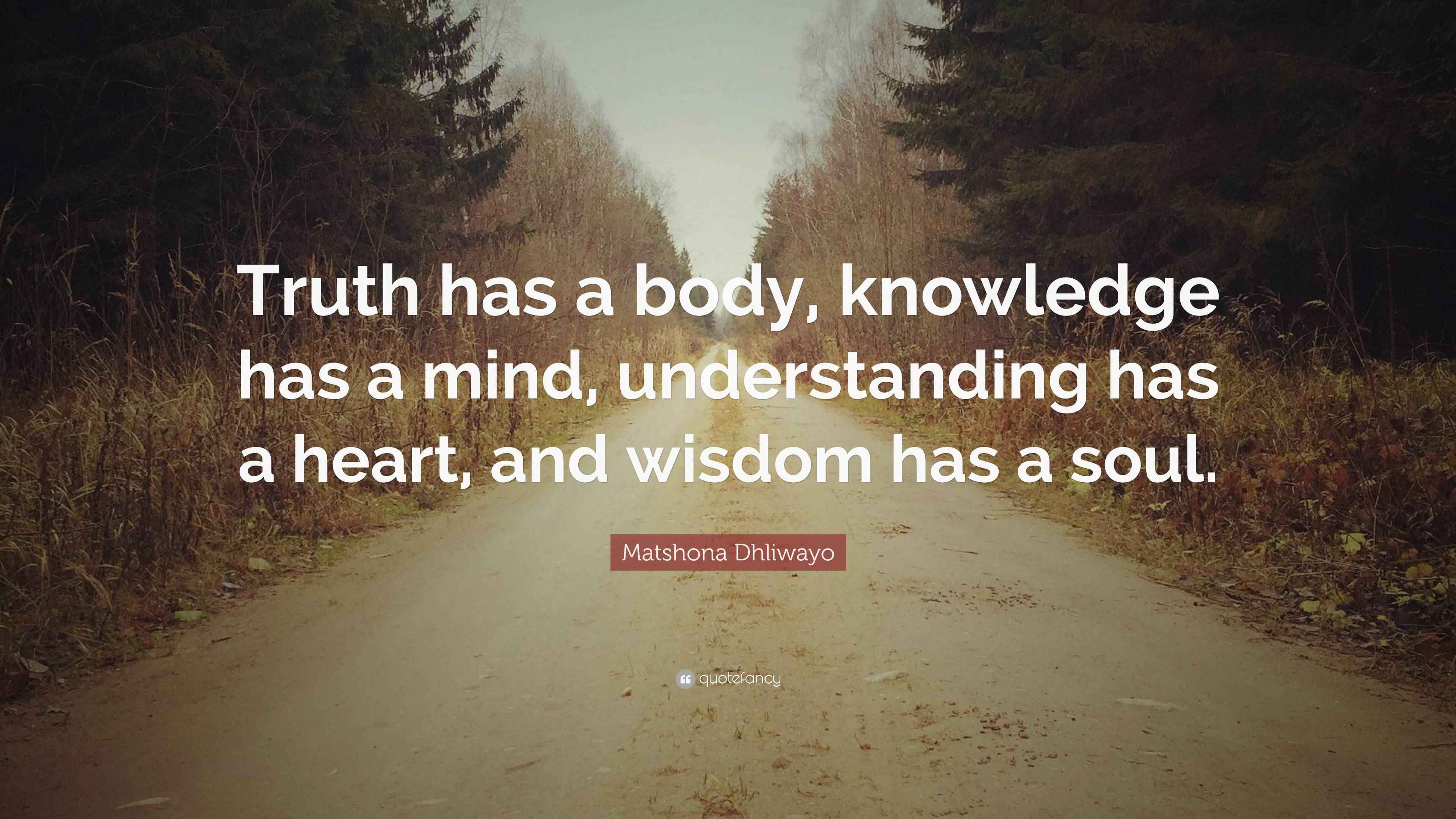 Matshona Dhliwayo Quote: “Truth has a body, knowledge has a mind ...