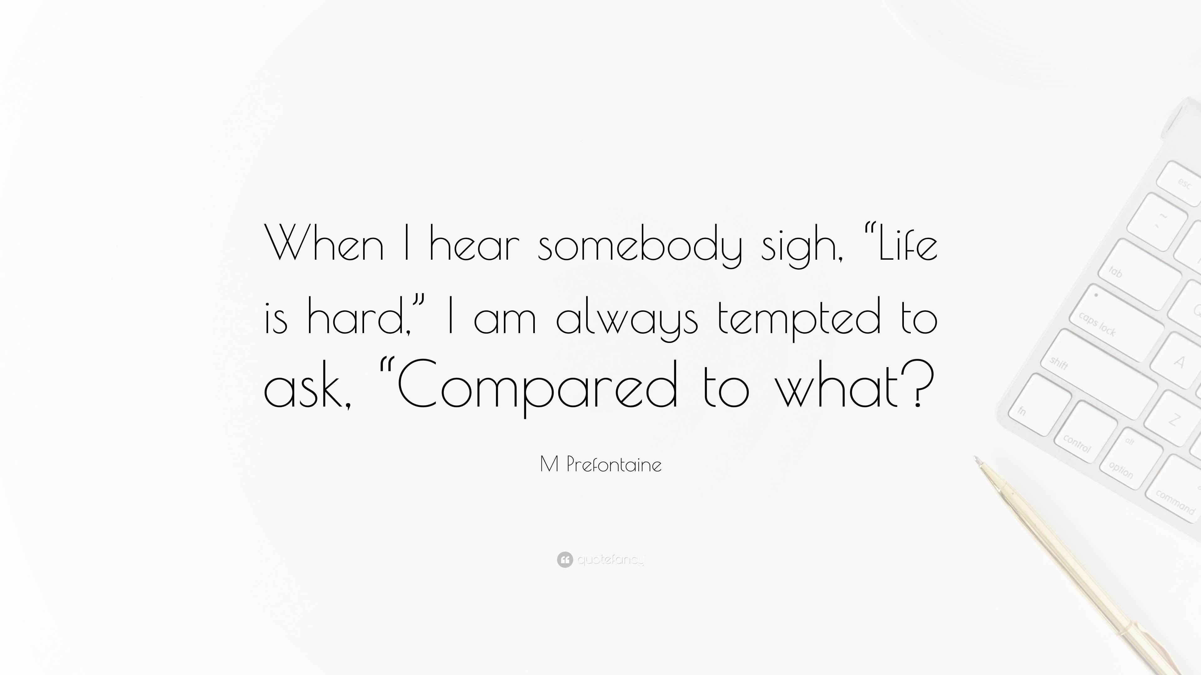 M Prefontaine Quote: “When I hear somebody sigh, “Life is hard,” I am ...