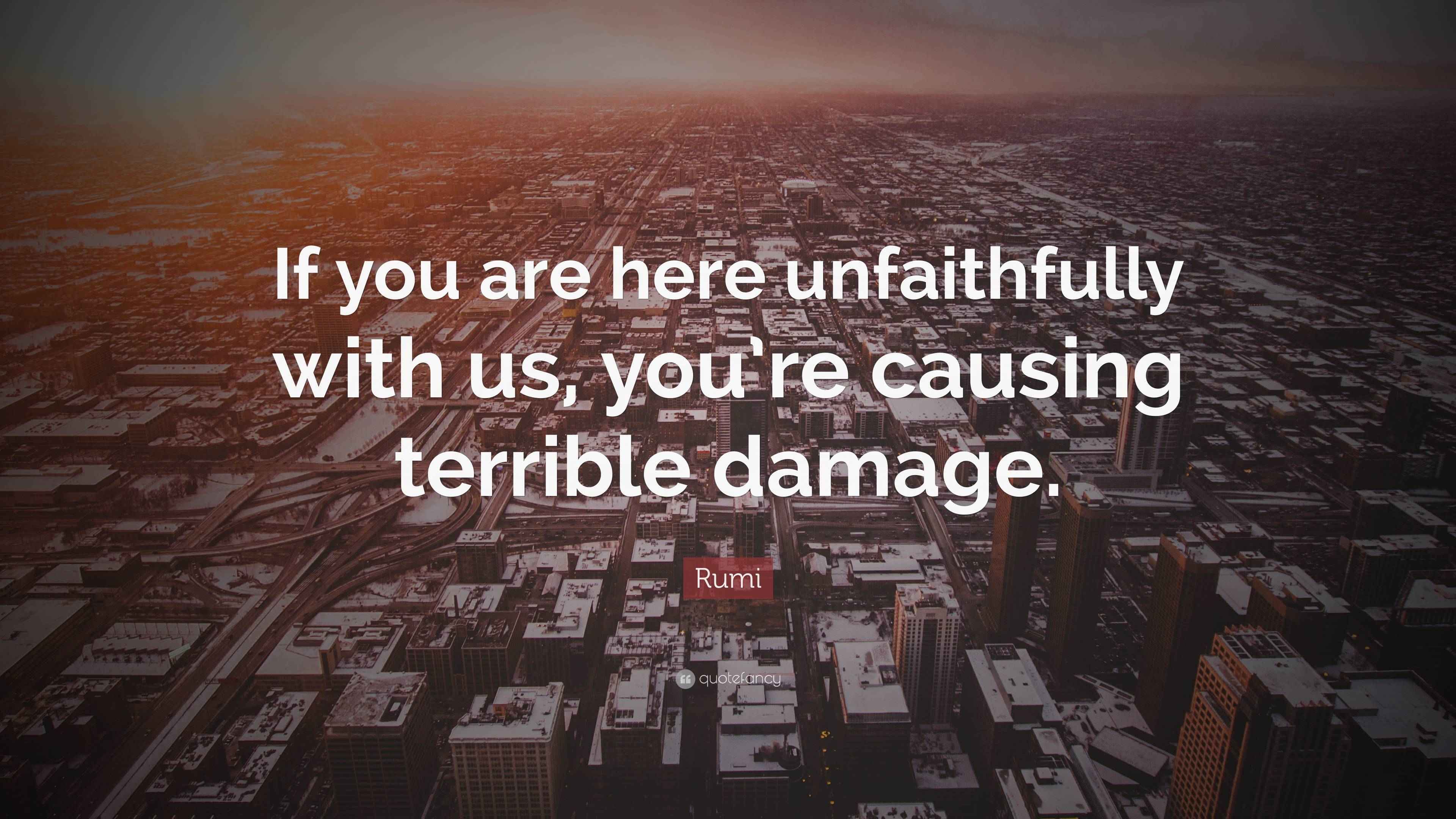 Rumi Quote: “If you are here unfaithfully with us, you’re causing terrible damage.”