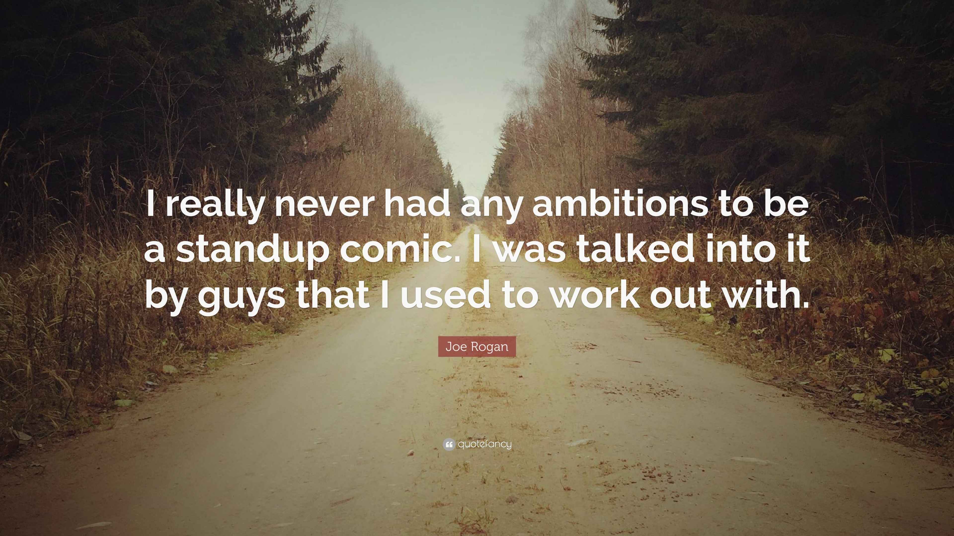 Joe Rogan Quote: “I really never had any ambitions to be a standup ...