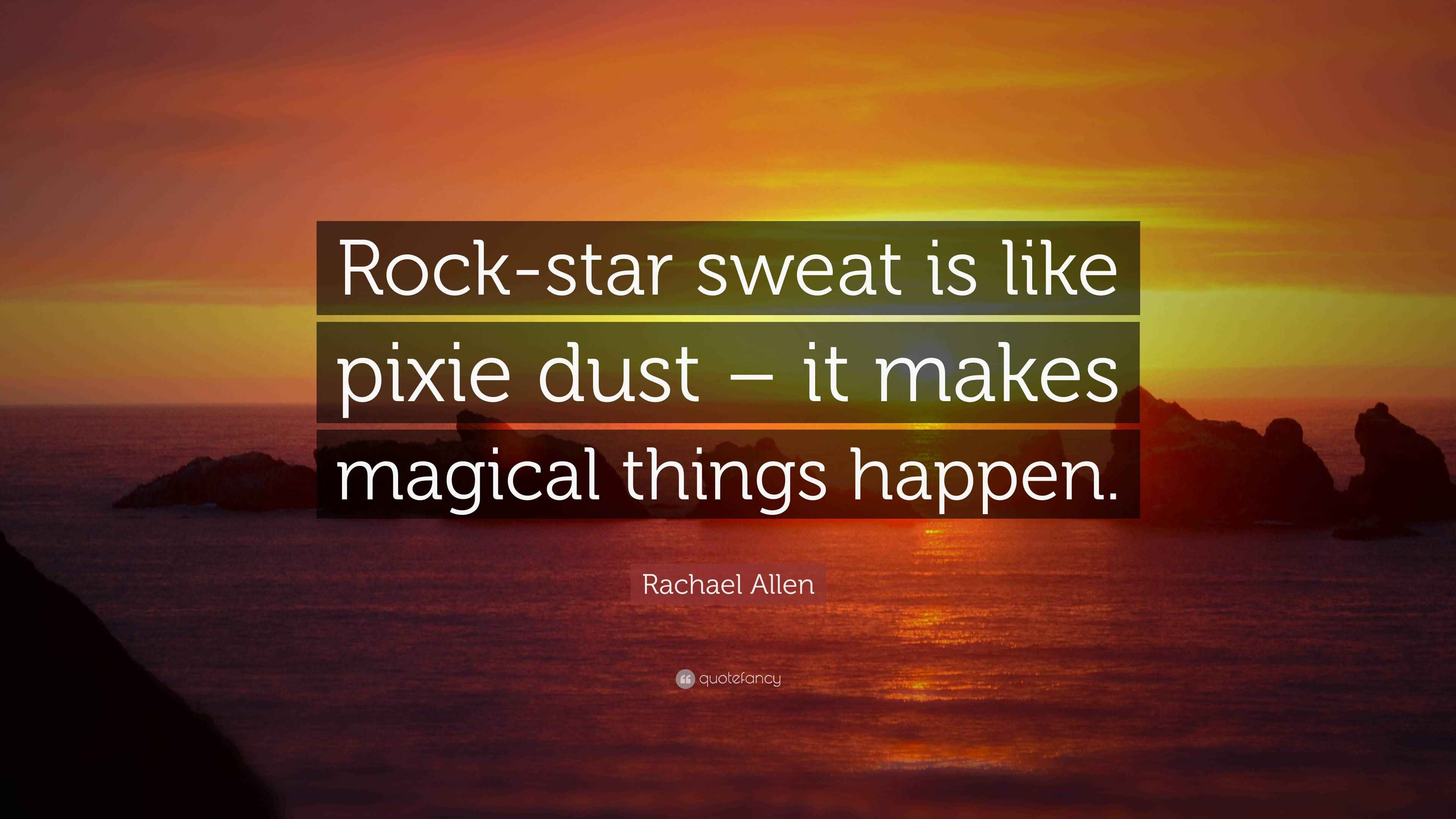 Rachael Allen Quote: “Rock-star sweat is like pixie dust – it makes ...