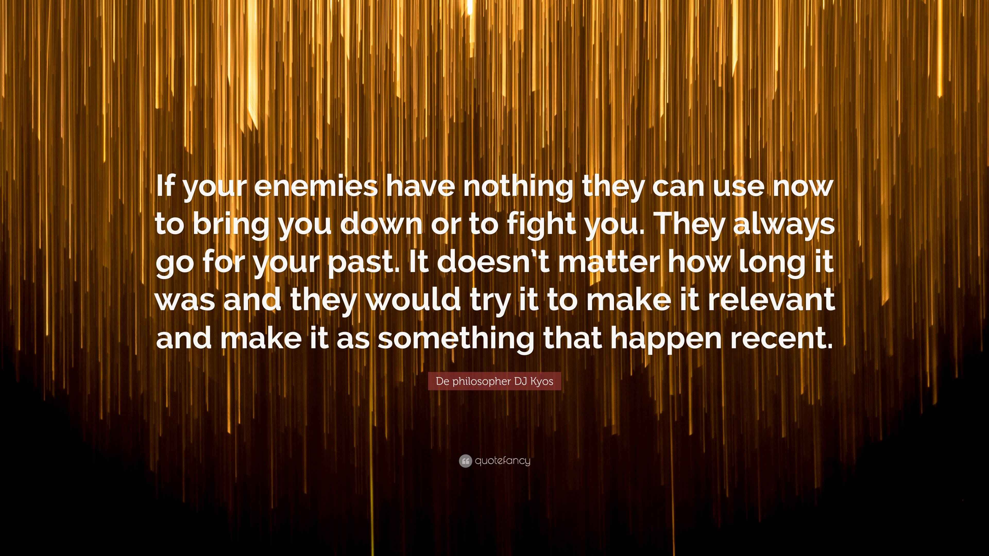 De philosopher DJ Kyos Quote: “If your enemies have nothing they can ...