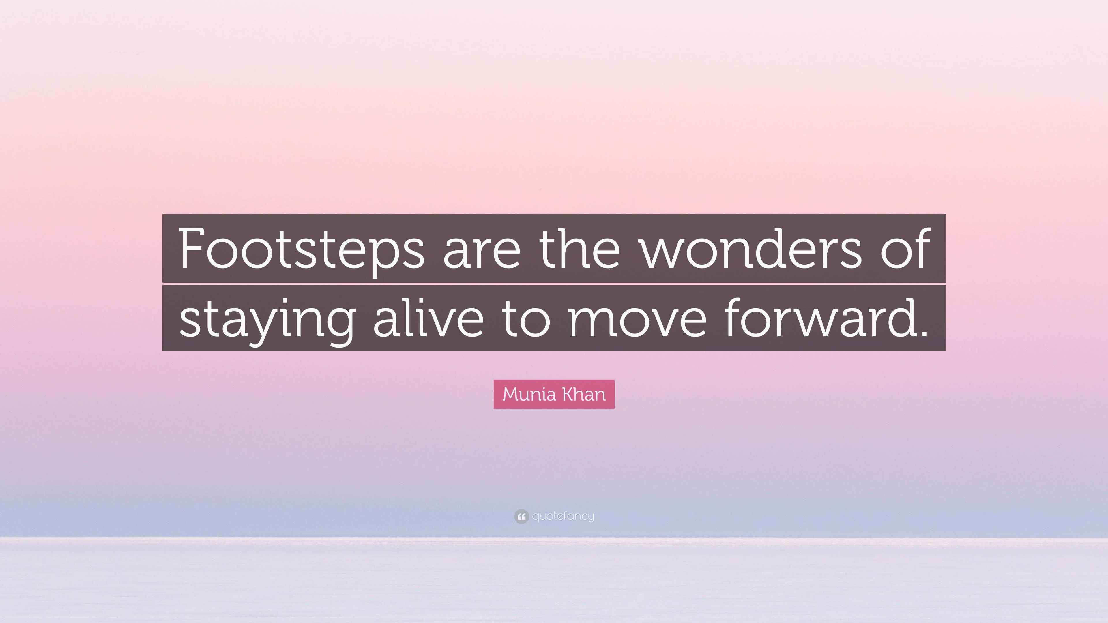Munia Khan Quote: “Footsteps are the wonders of staying alive to move ...