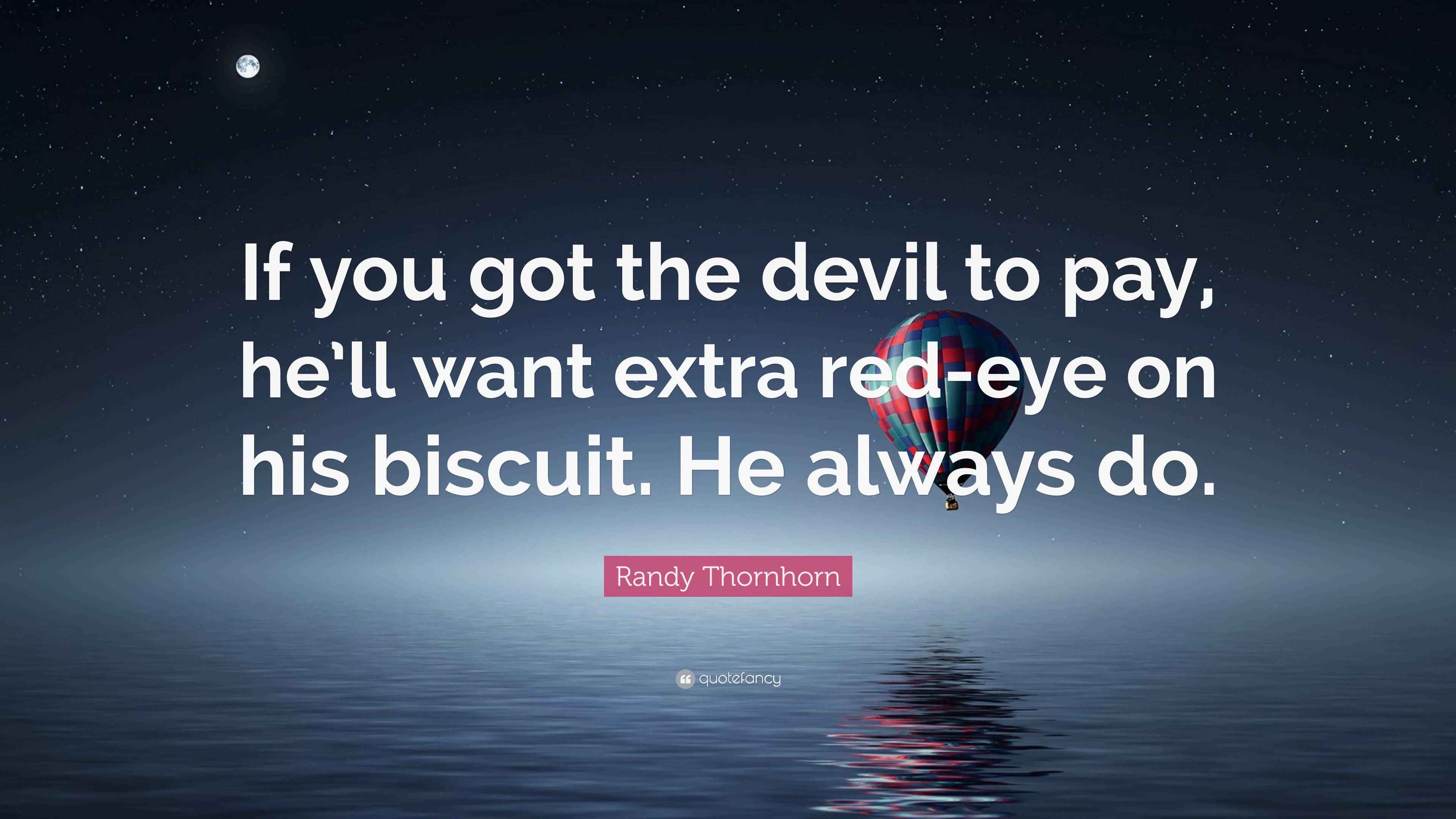 Randy Thornhorn Quote: “If you got the devil to pay, he’ll want extra ...