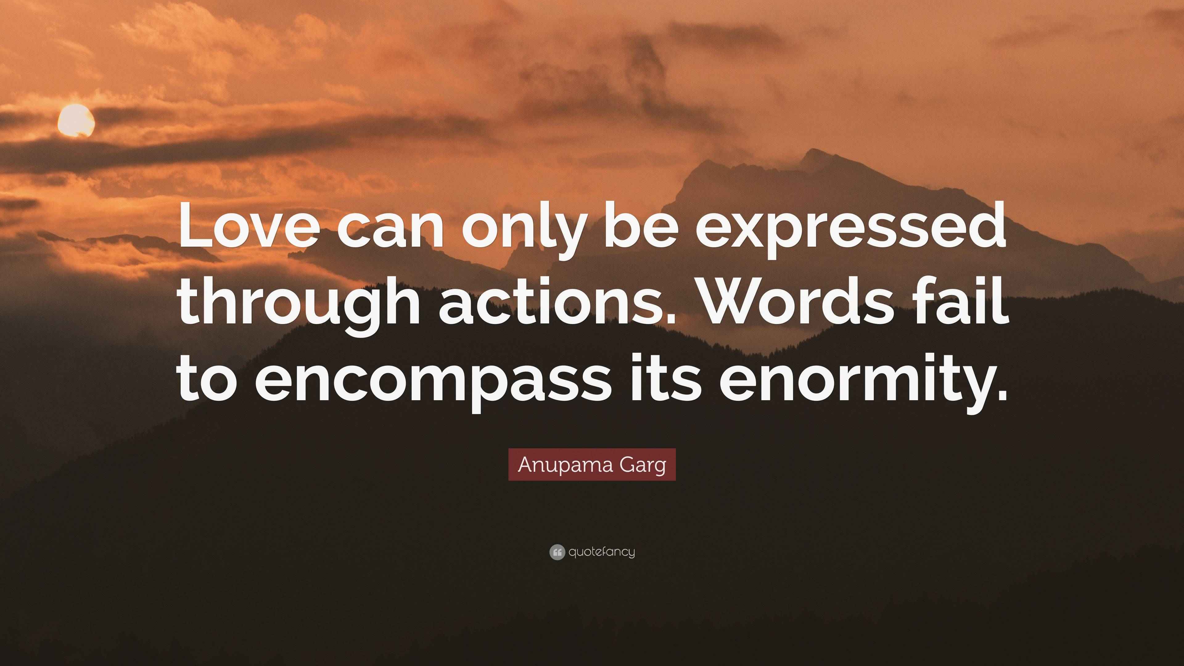 Anupama Garg Quote: “Love can only be expressed through actions. Words ...