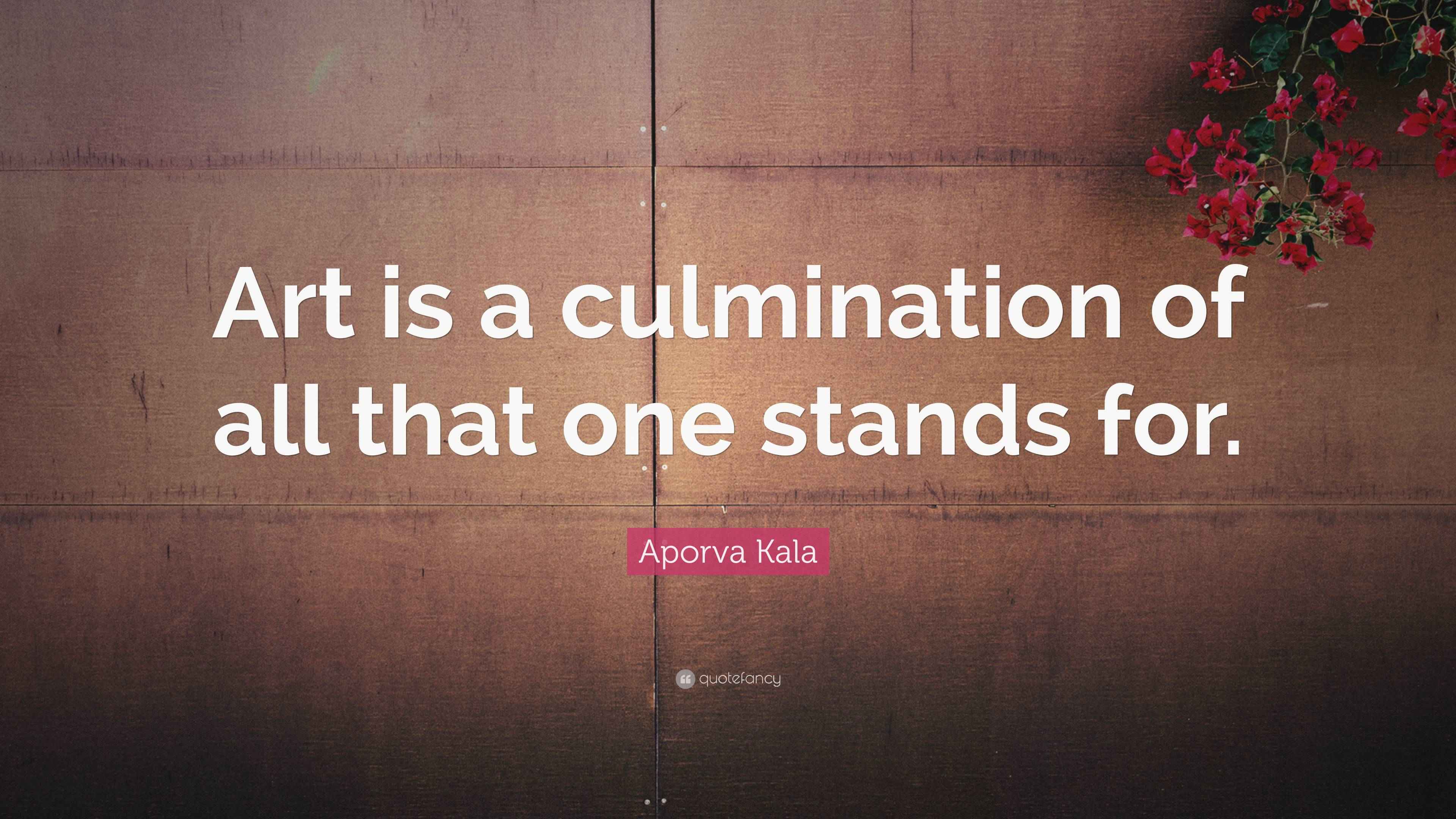 Aporva Kala Quote: “Art is a culmination of all that one stands for.”