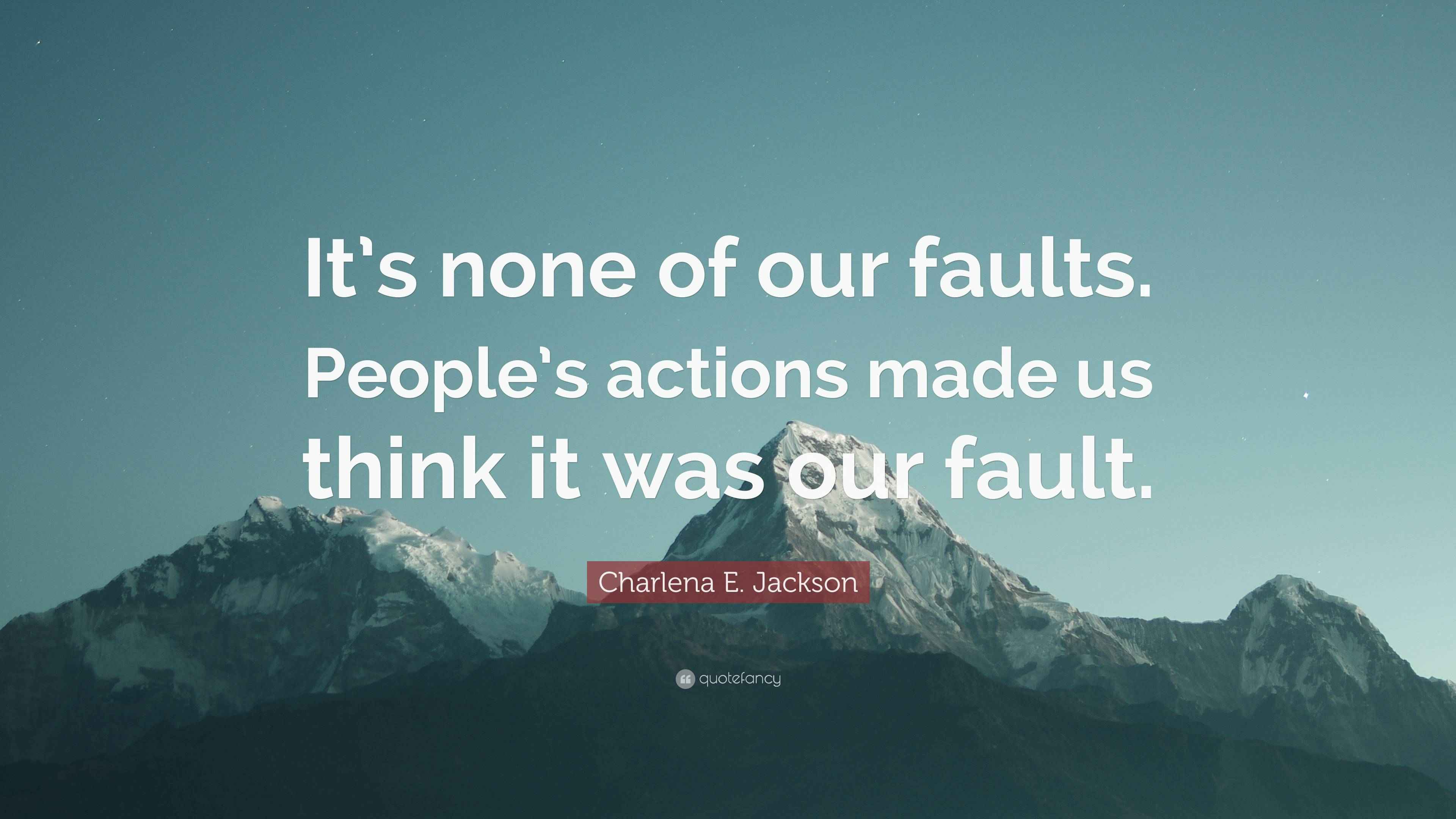 Charlena E. Jackson Quote: “It’s none of our faults. People’s actions ...