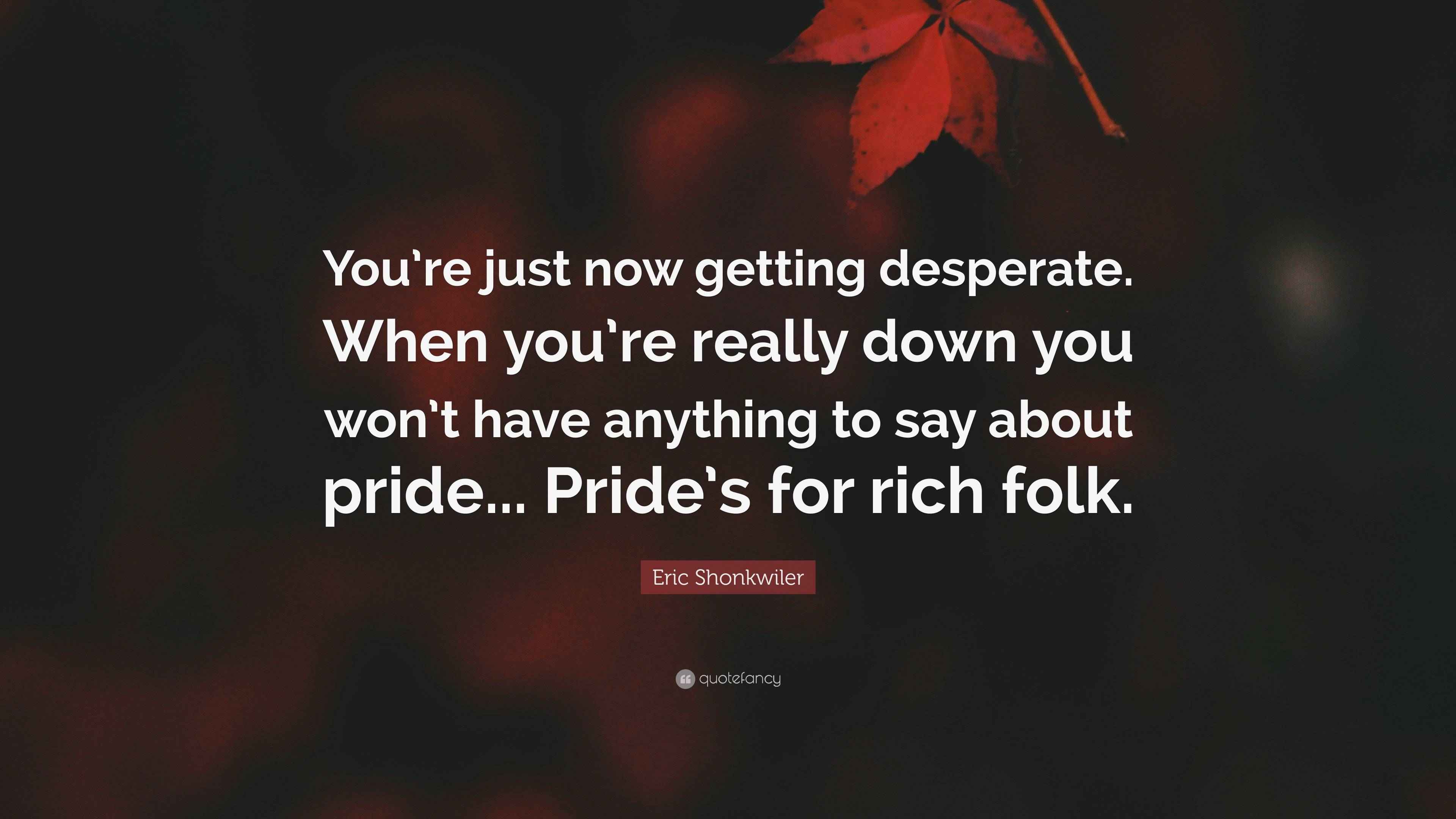 Eric Shonkwiler Quote: “You’re just now getting desperate. When you’re ...